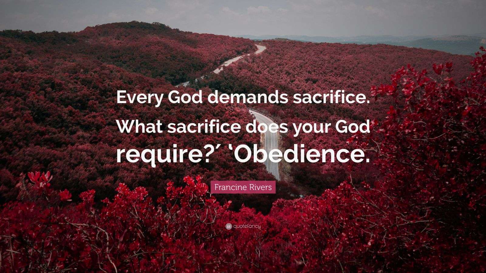 Francine Rivers Quote: “Every God demands sacrifice. What sacrifice ...