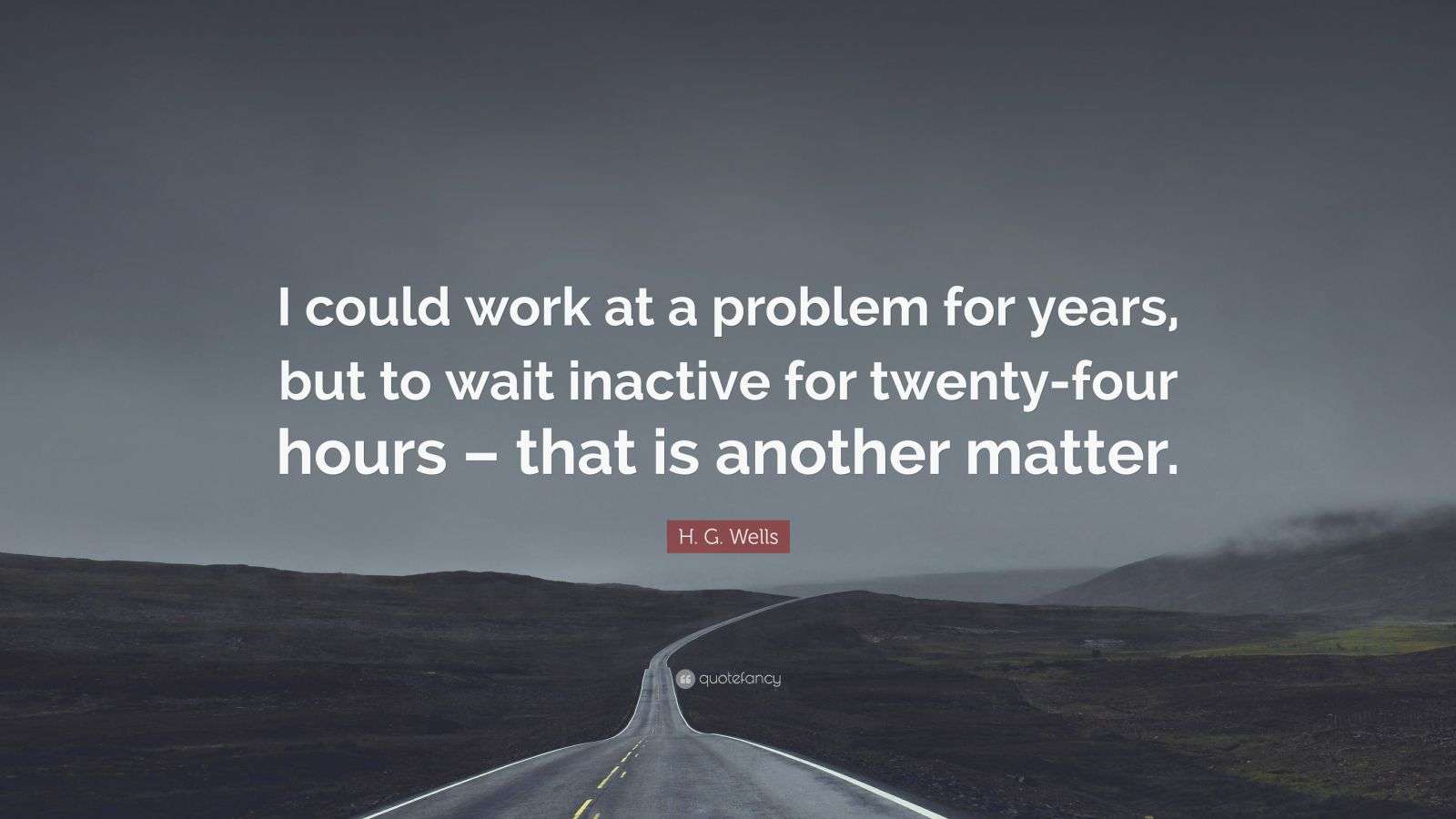 H. G. Wells Quote: “I could work at a problem for years, but to wait ...