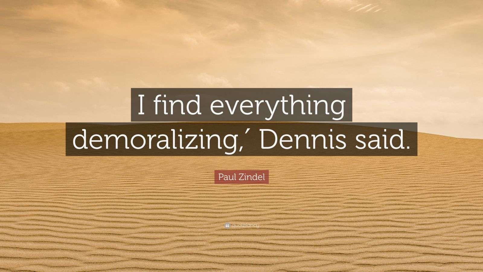 Paul Zindel Quote: “I find everything demoralizing,′ Dennis said.”