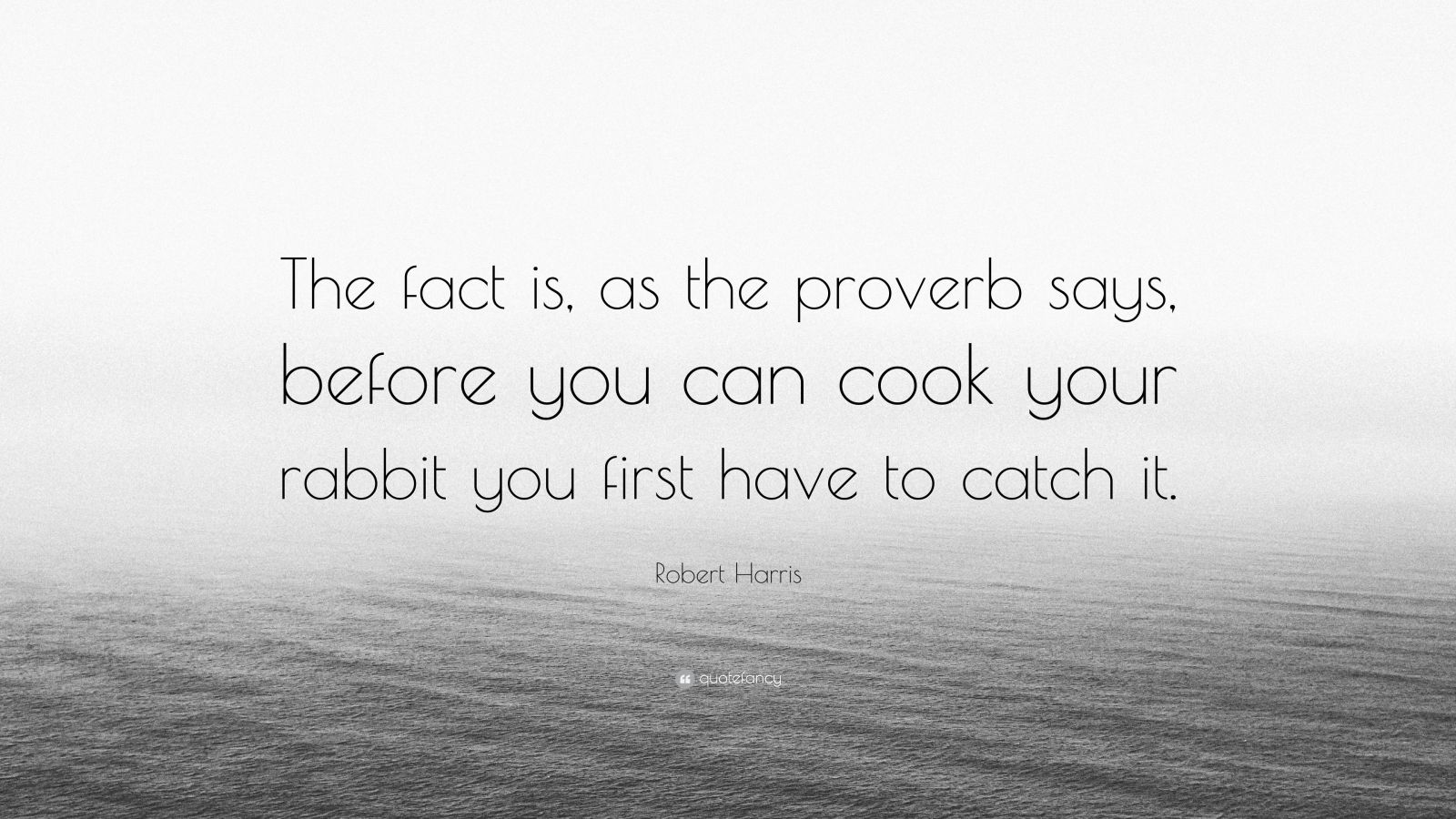 Robert Harris Quote: “The fact is, as the proverb says, before you can ...
