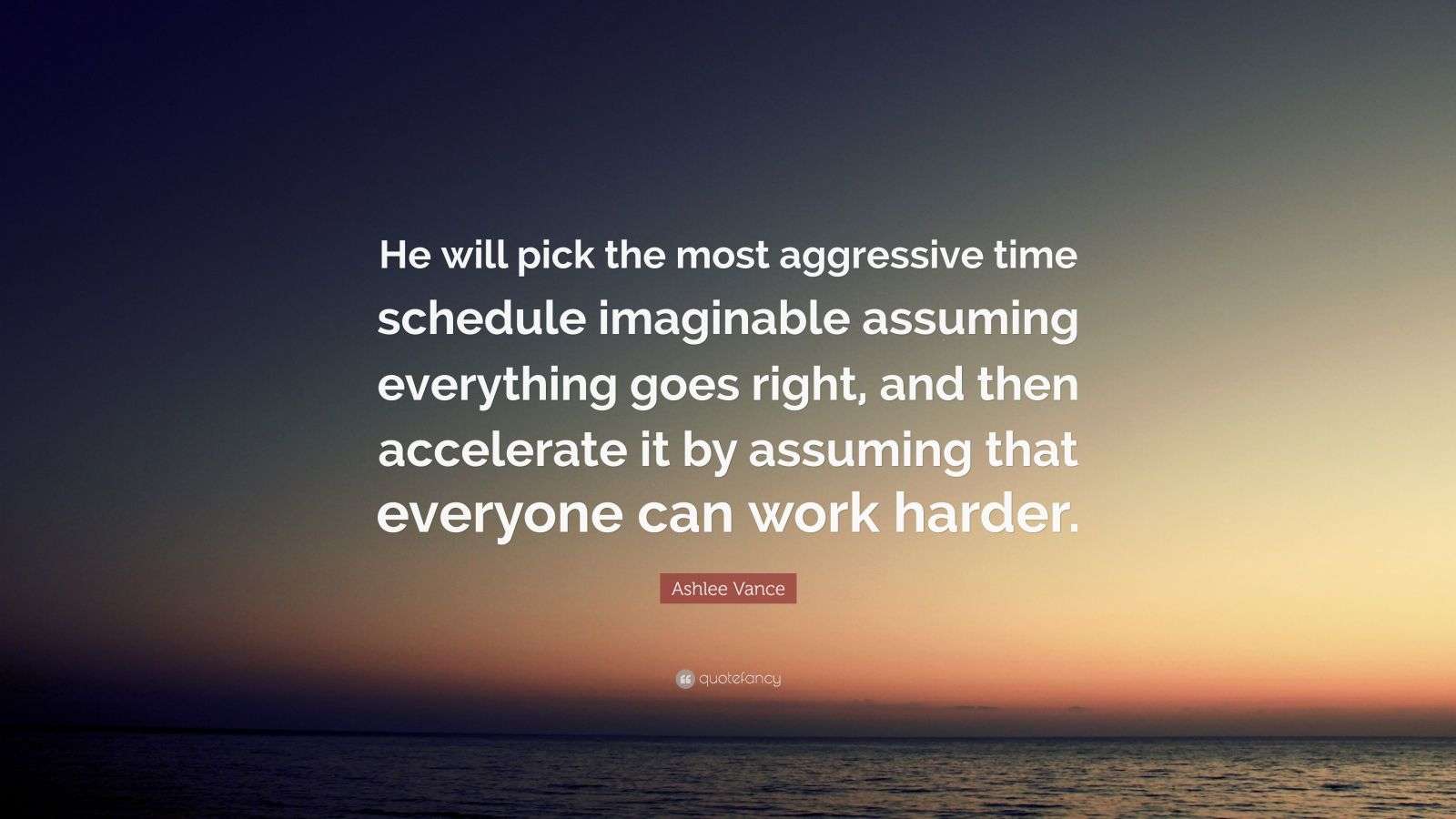 Ashlee Vance Quote: “He will pick the most aggressive time schedule ...