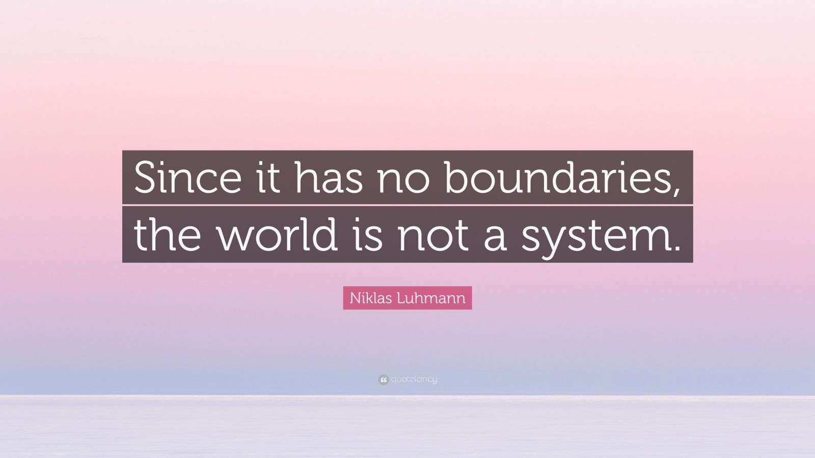 Niklas Luhmann Quote: “Since it has no boundaries, the world is not a ...