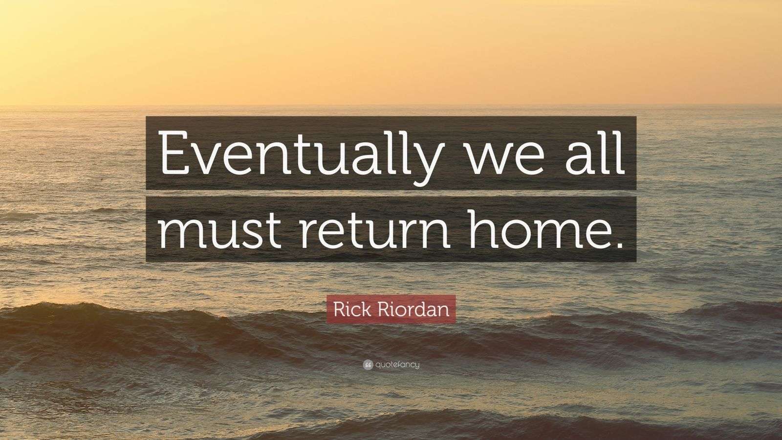 Rick Riordan Quote: “Eventually we all must return home.”