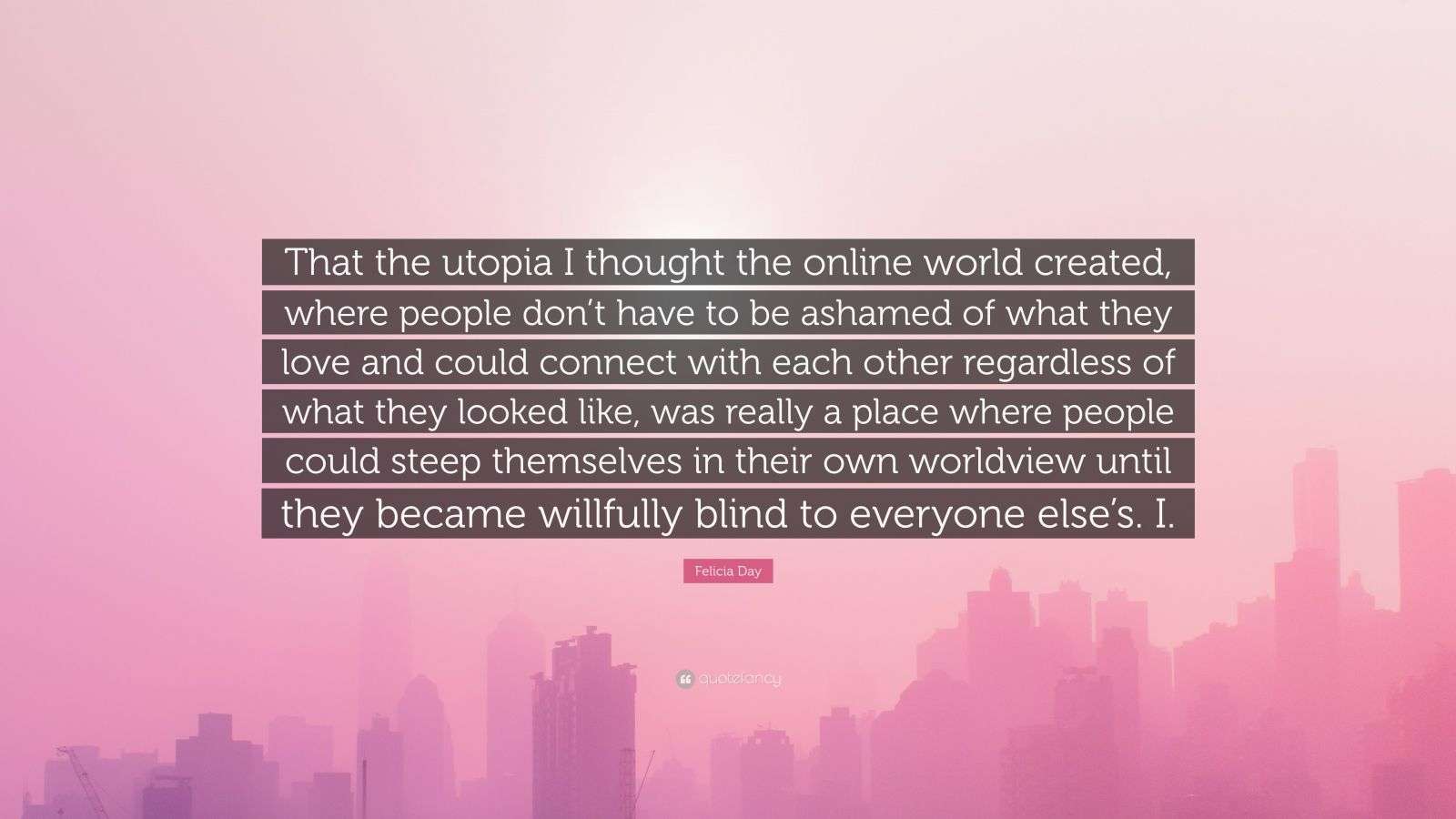 Felicia Day Quote: “That the utopia I thought the online world created ...