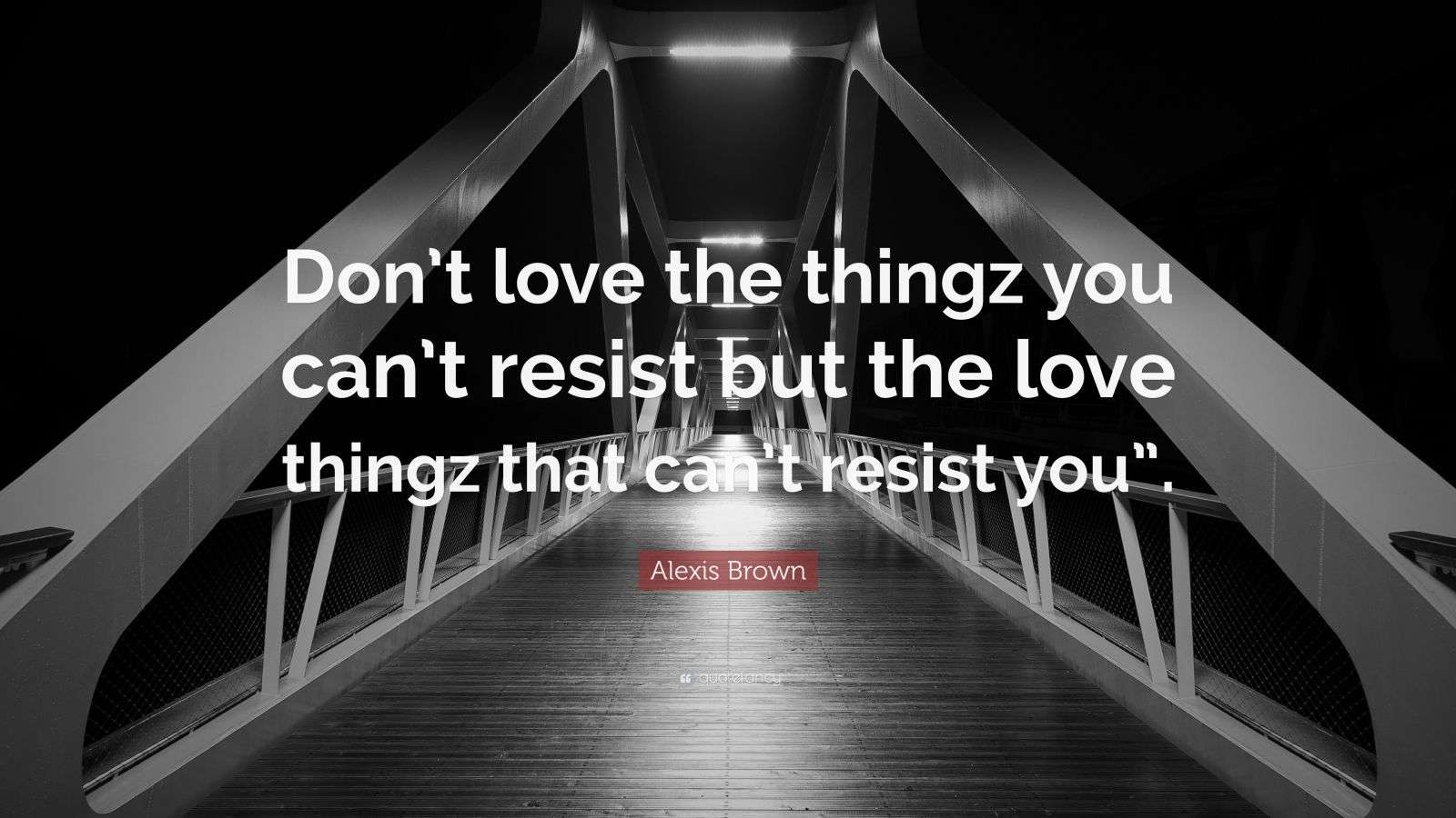 Alexis Brown Quote: “Don’t love the thingz you can’t resist but the ...