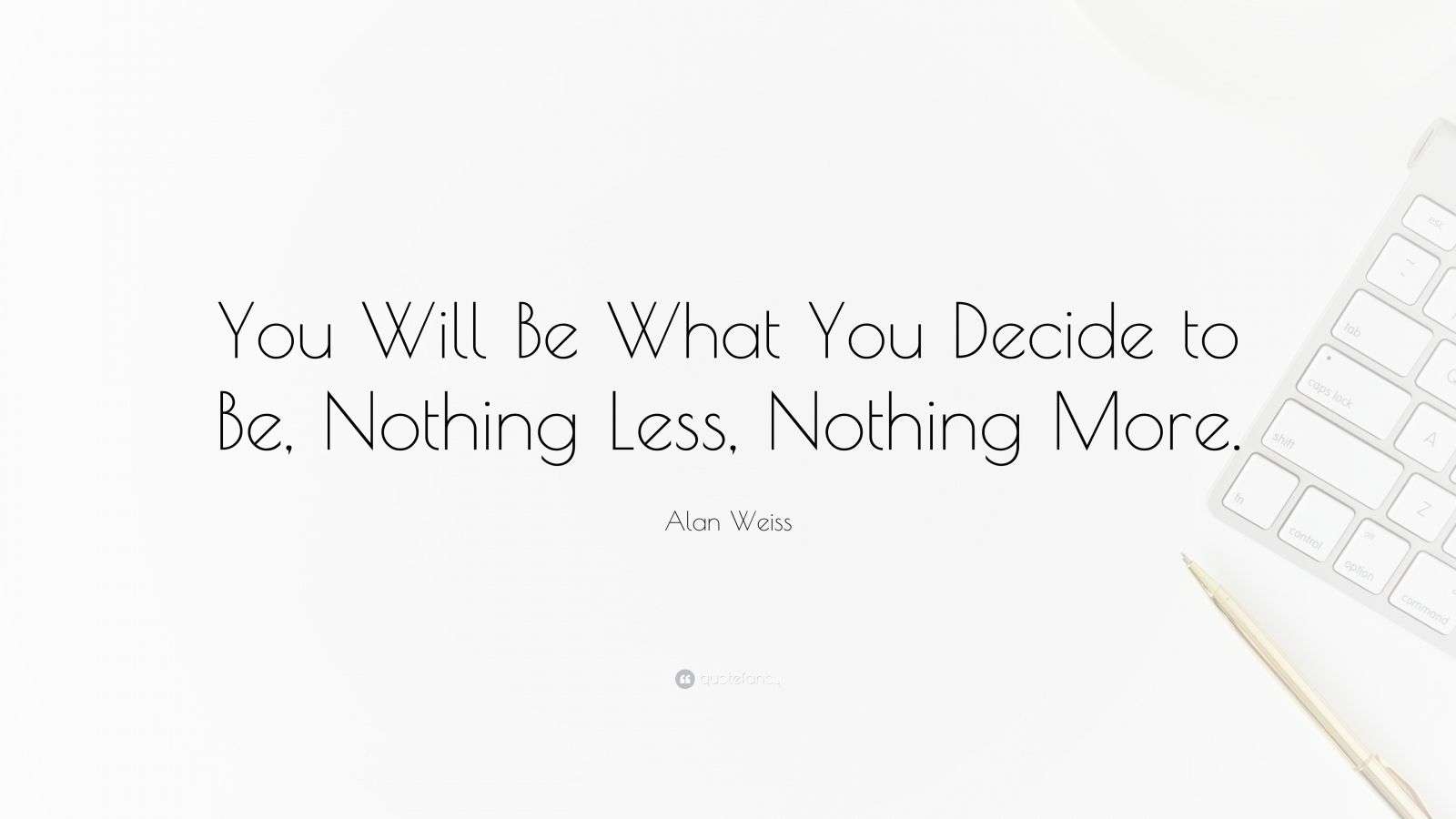 Alan Weiss Quote: “You Will Be What You Decide to Be, Nothing Less ...
