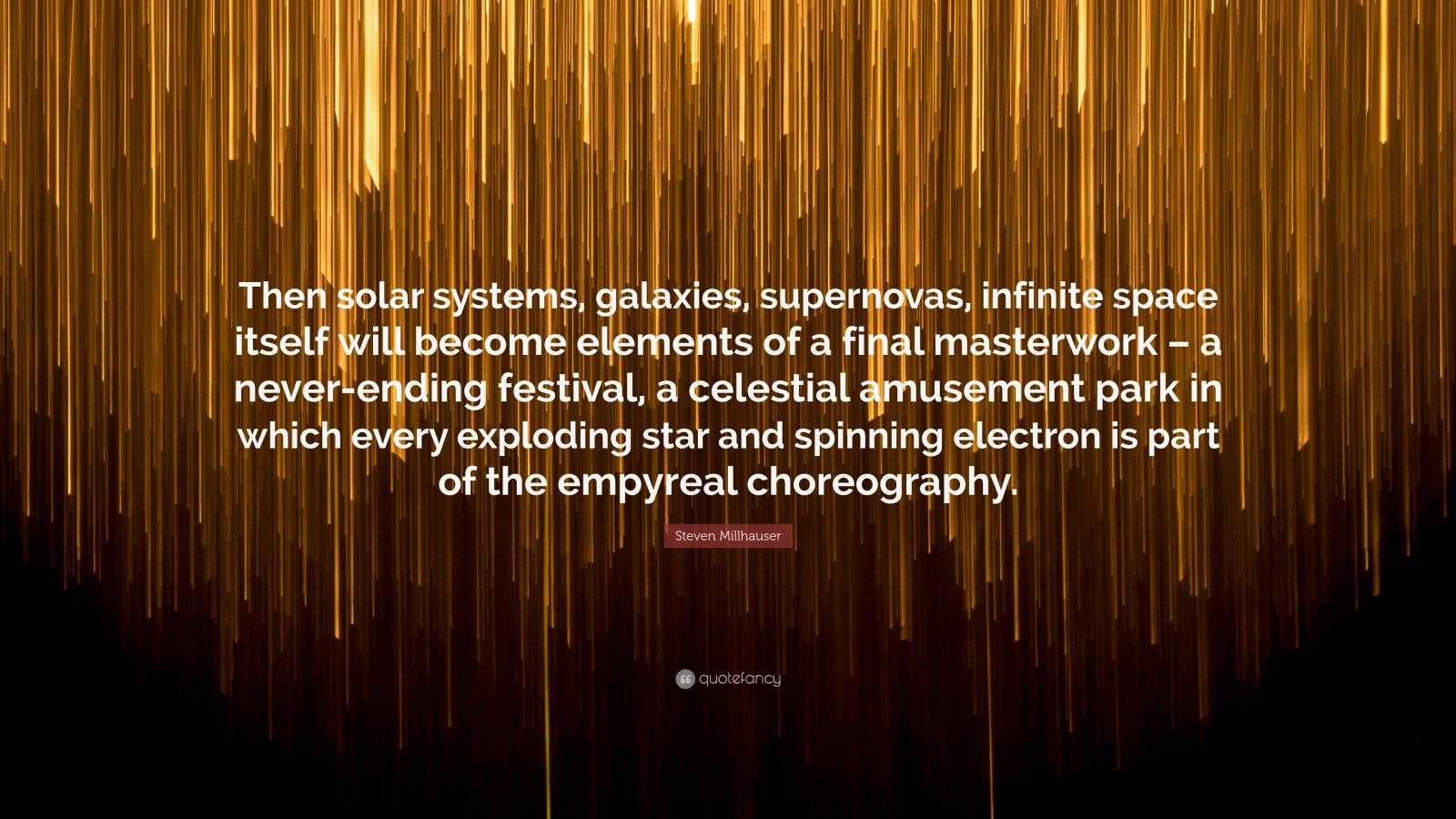 Steven Millhauser Quote: “Then solar systems, galaxies, supernovas ...