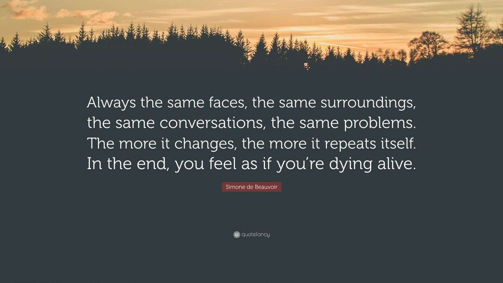 Simone de Beauvoir Quote: “Always the same faces, the same surroundings ...