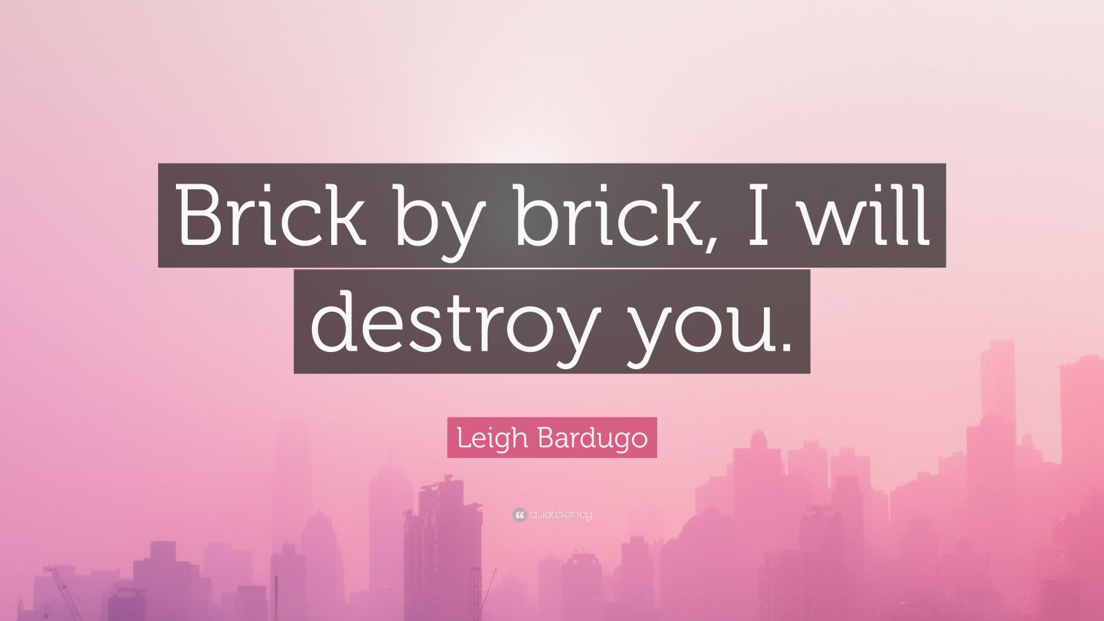 Leigh Bardugo Quote: “Brick by brick, I will destroy you.”