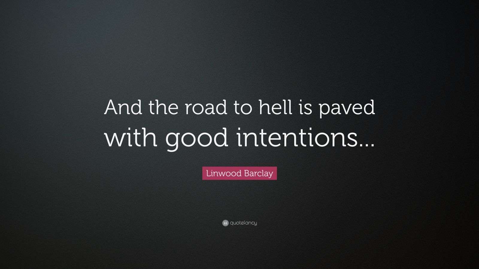Linwood Barclay Quote: “And the road to hell is paved with good ...