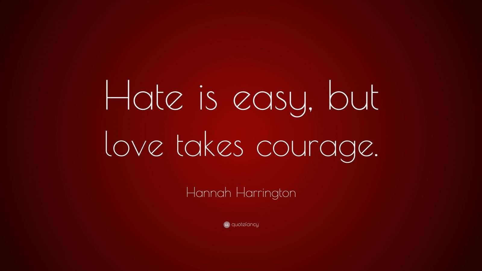 Hannah Harrington Quote: “Hate is easy, but love takes courage.”