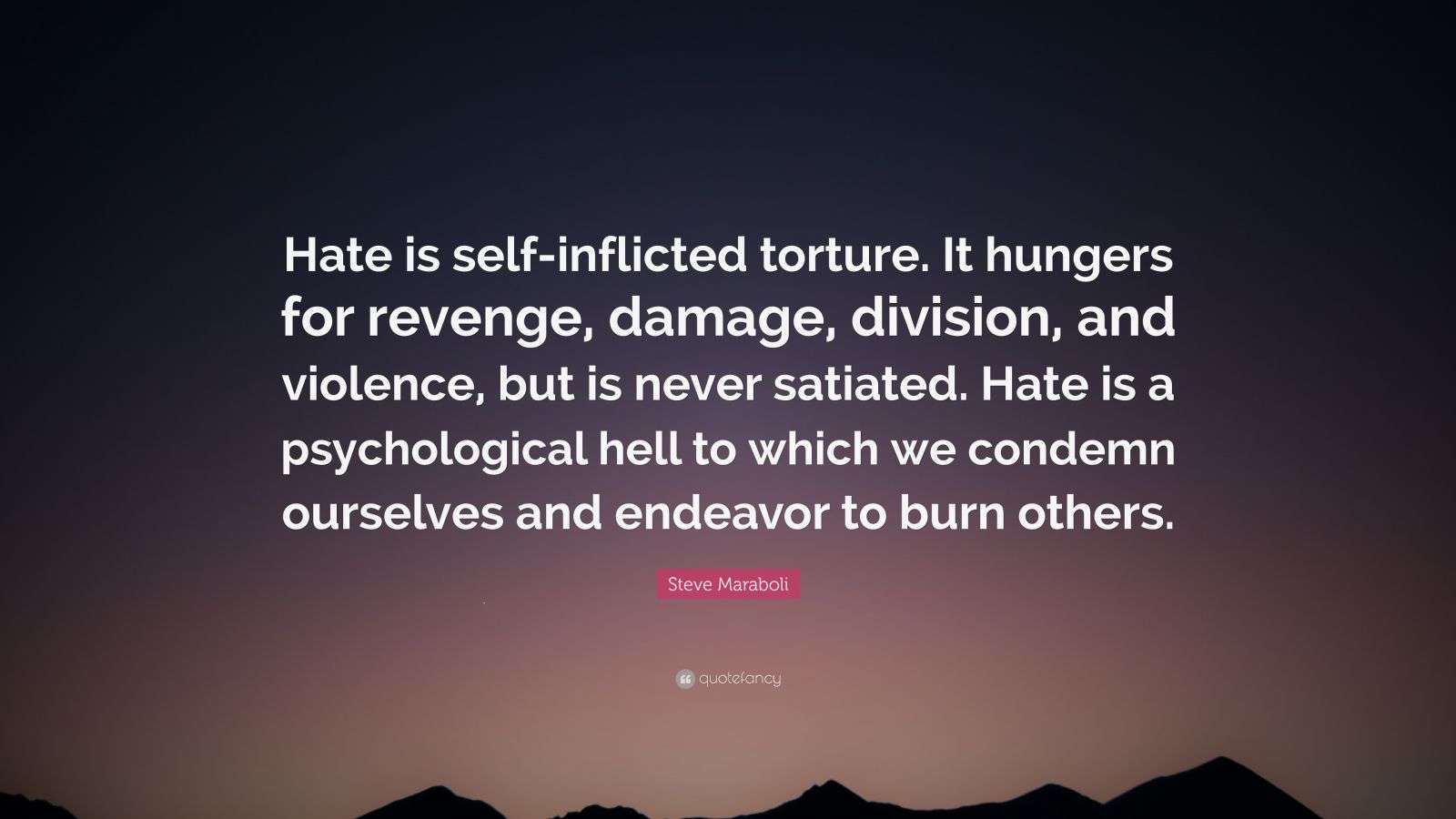 Steve Maraboli Quote: “Hate is self-inflicted torture. It hungers for ...