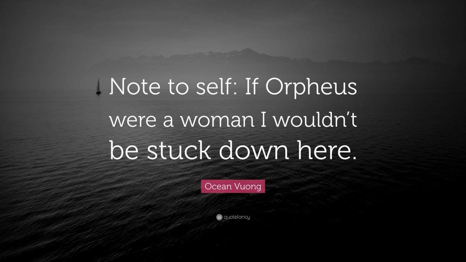 Ocean Vuong Quote: “Note to self: If Orpheus were a woman I wouldn’t be ...