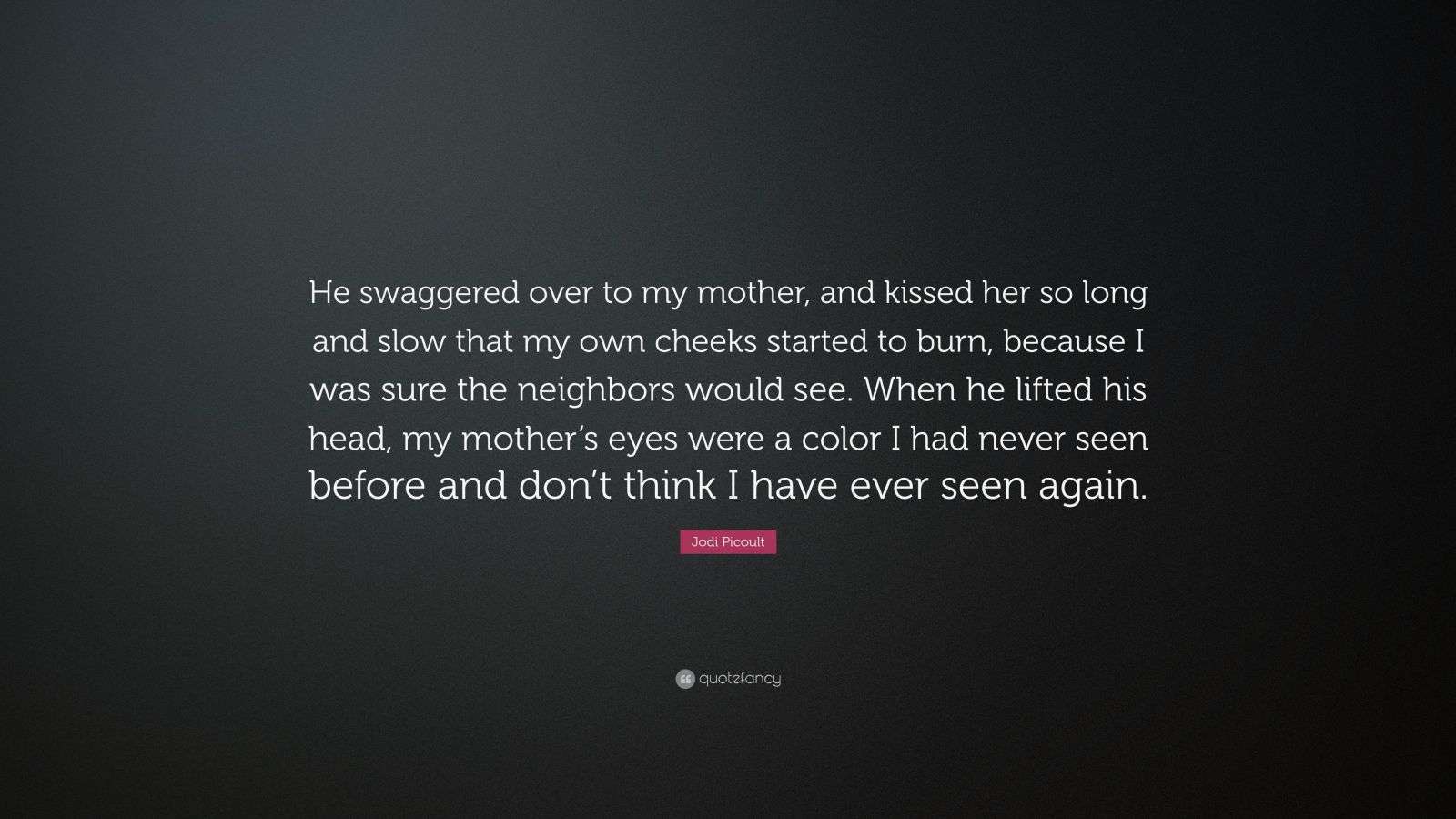 Jodi Picoult Quote: “He swaggered over to my mother, and kissed her so ...