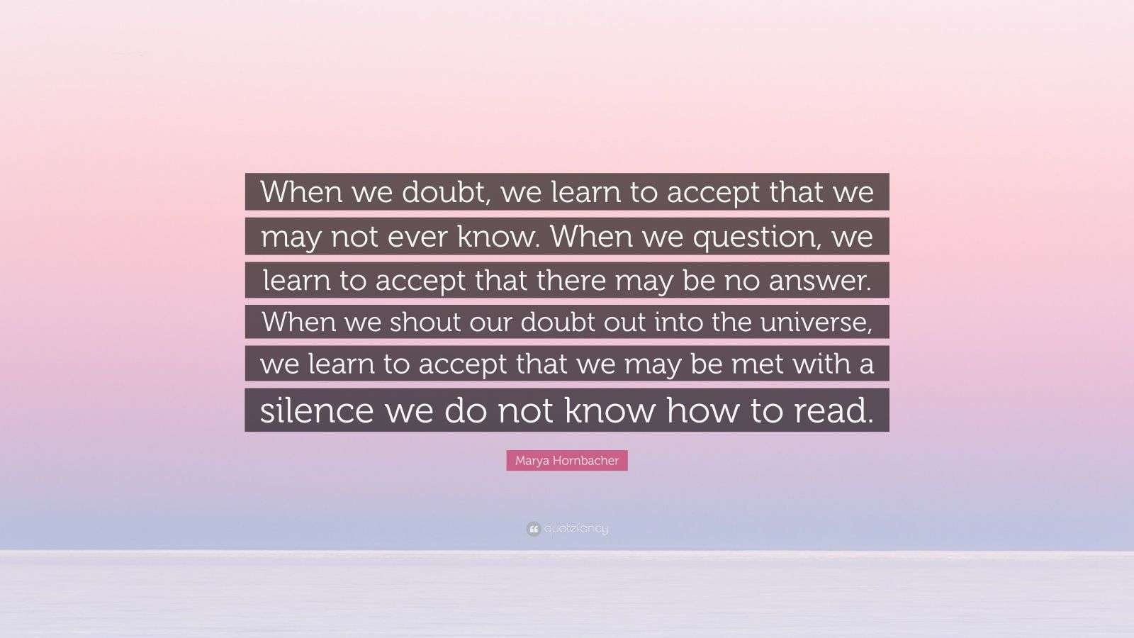 Marya Hornbacher Quote: “When we doubt, we learn to accept that we may ...
