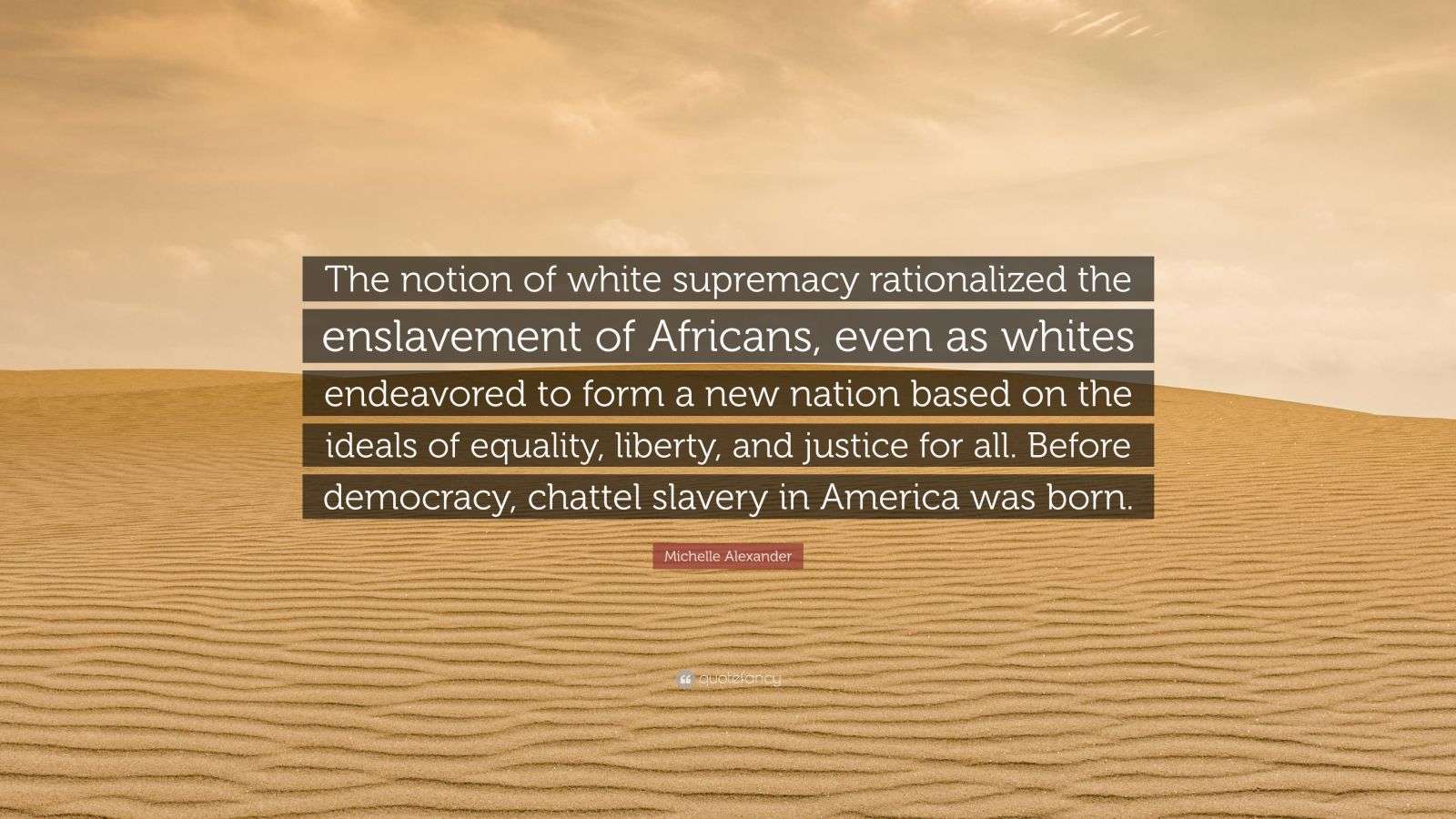 Michelle Alexander Quote: “The notion of white supremacy rationalized ...