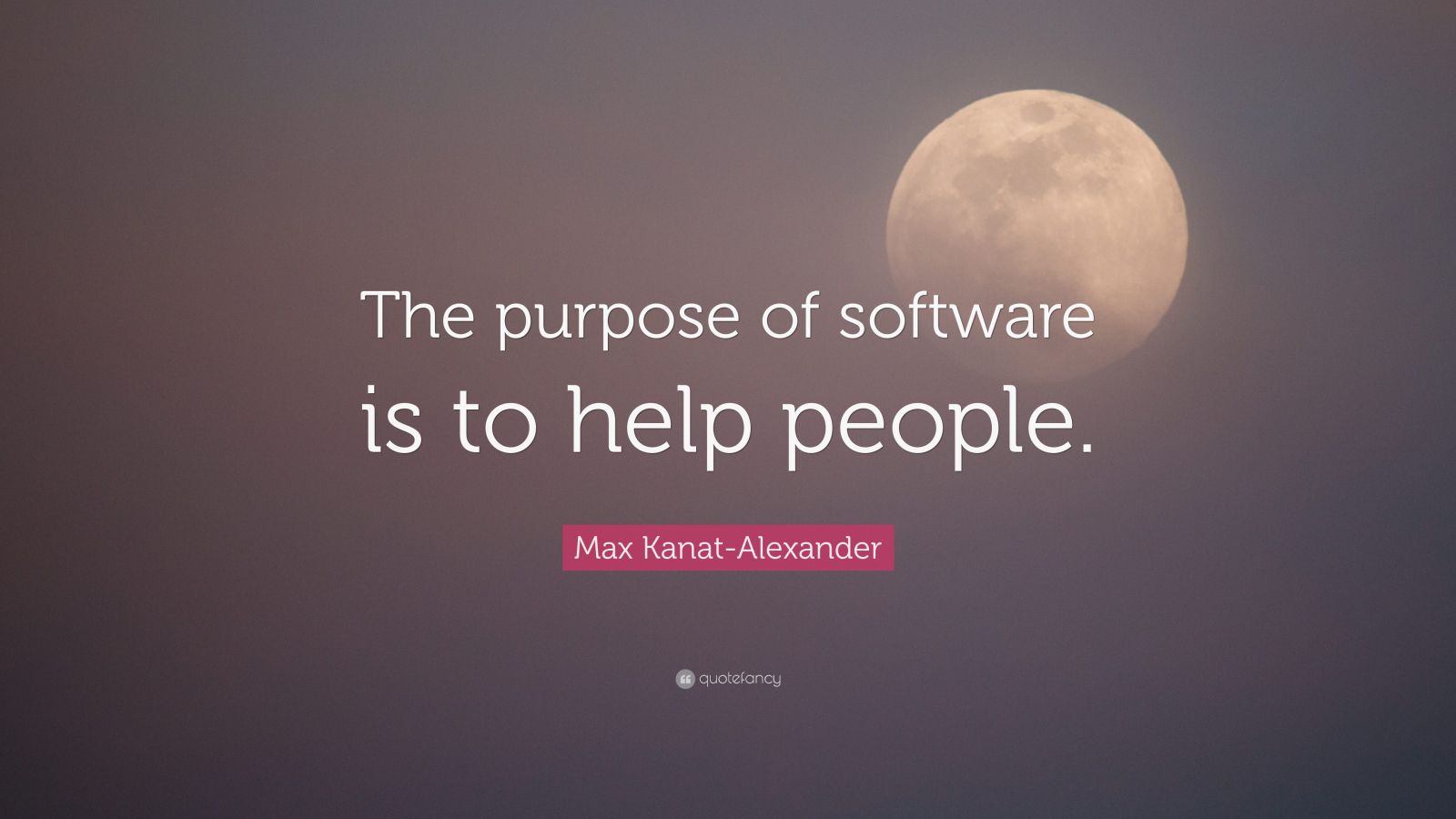 Max Kanat-Alexander Quote: “The purpose of software is to help people.”
