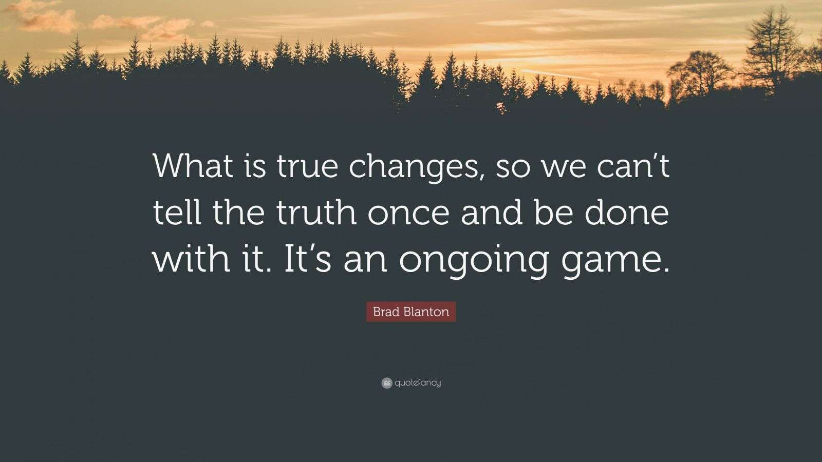 Brad Blanton Quote: “What is true changes, so we can’t tell the truth ...