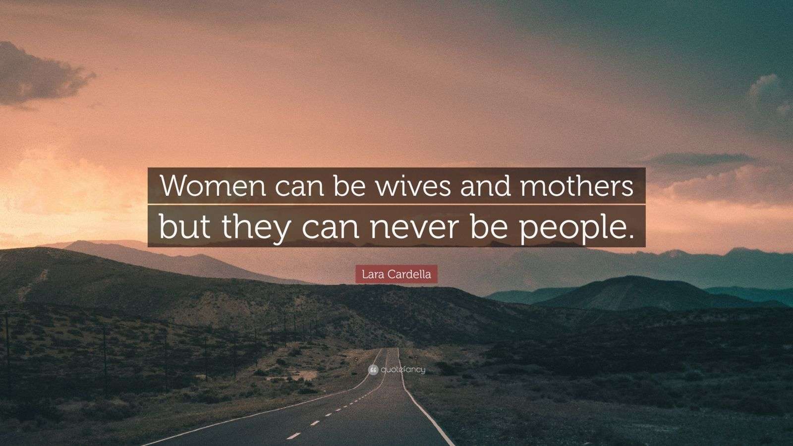 Lara Cardella Quote: “Women can be wives and mothers but they can never ...