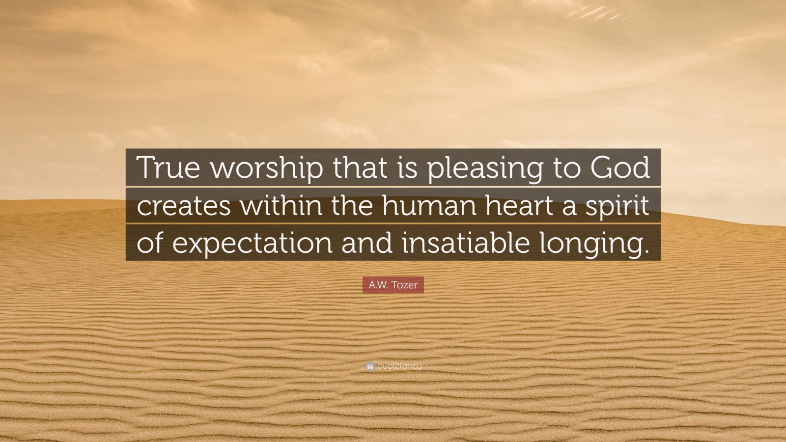 A.W. Tozer Quote: “True worship that is pleasing to God creates within ...