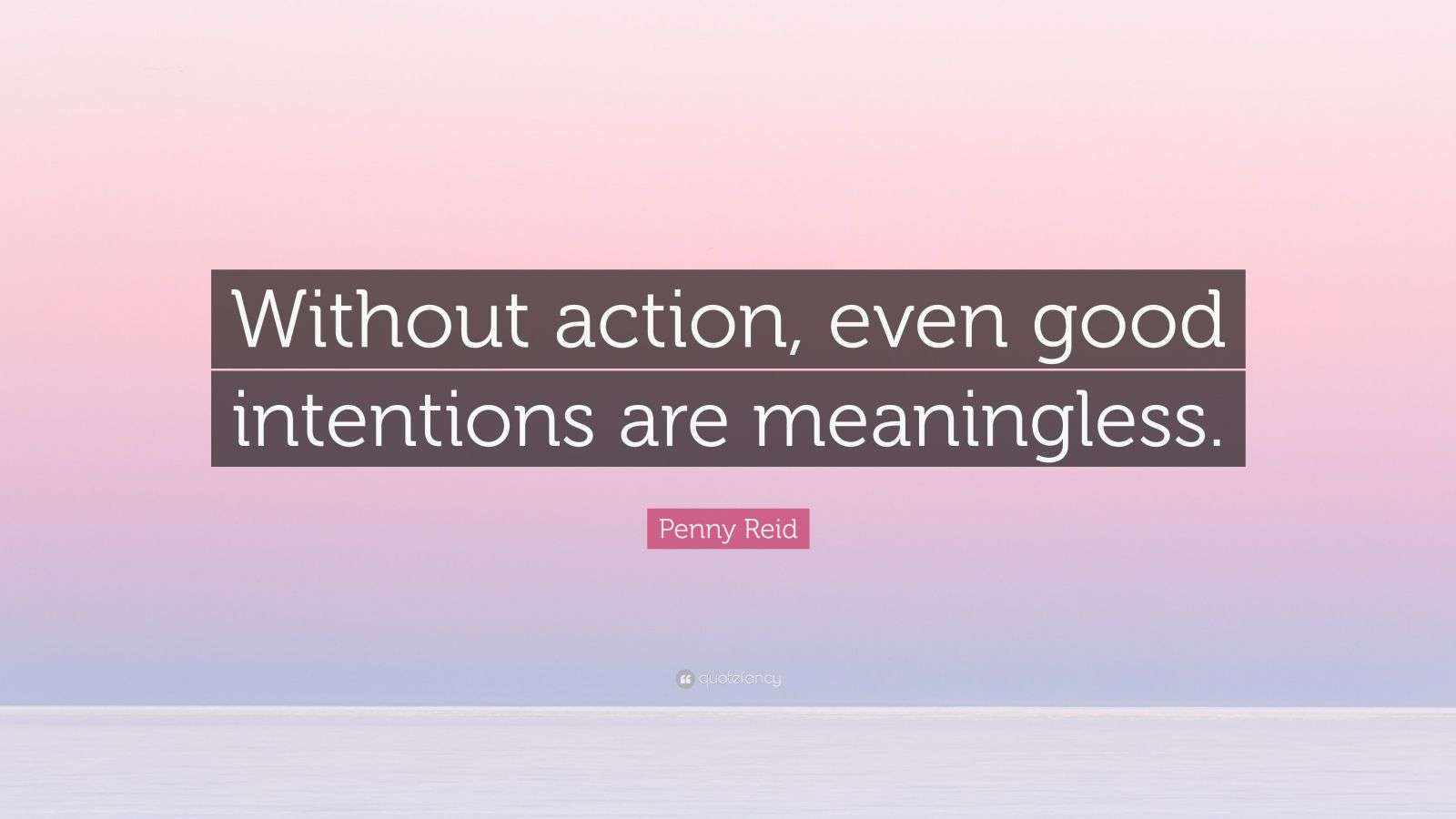 Penny Reid Quote: “Without action, even good intentions are meaningless.”