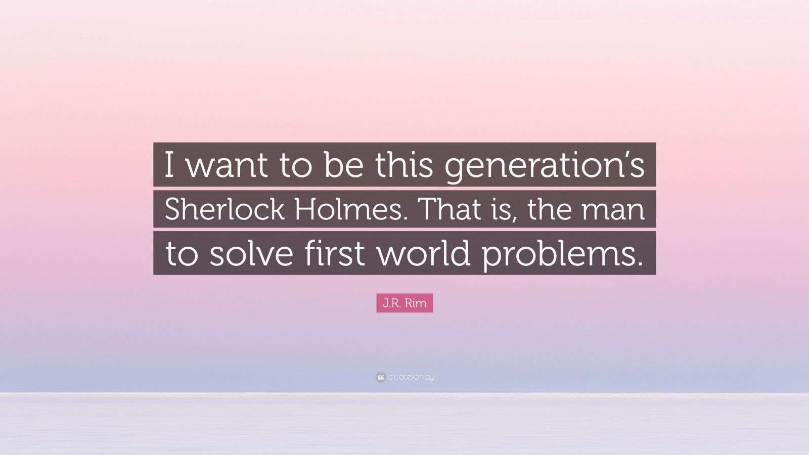 J.R. Rim Quote: “I want to be this generation’s Sherlock Holmes. That ...