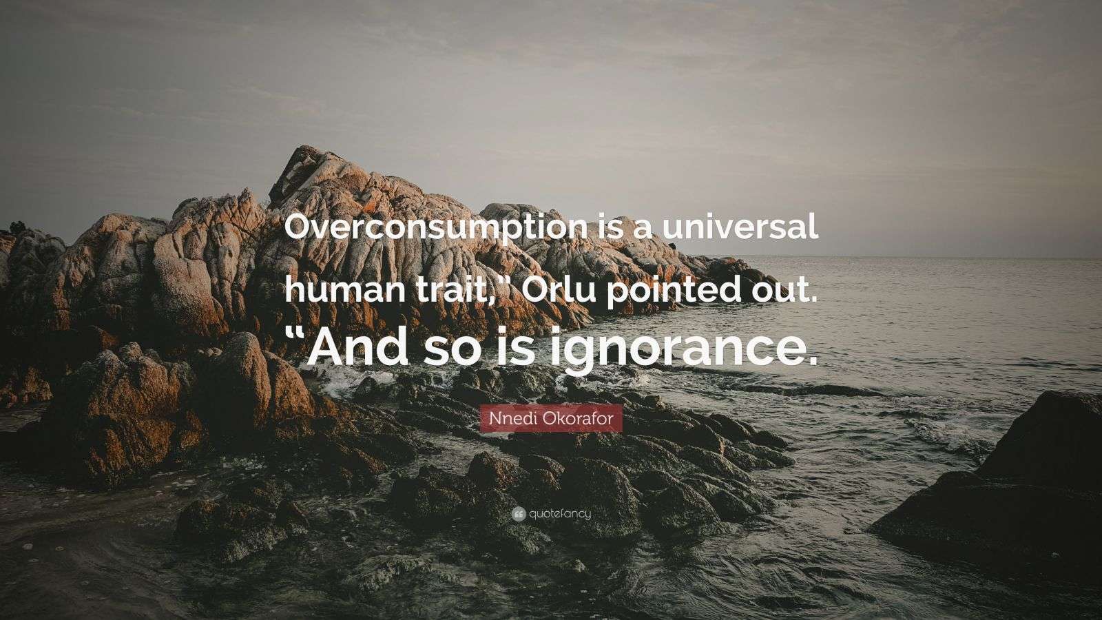 Nnedi Okorafor Quote: “Overconsumption is a universal human trait ...