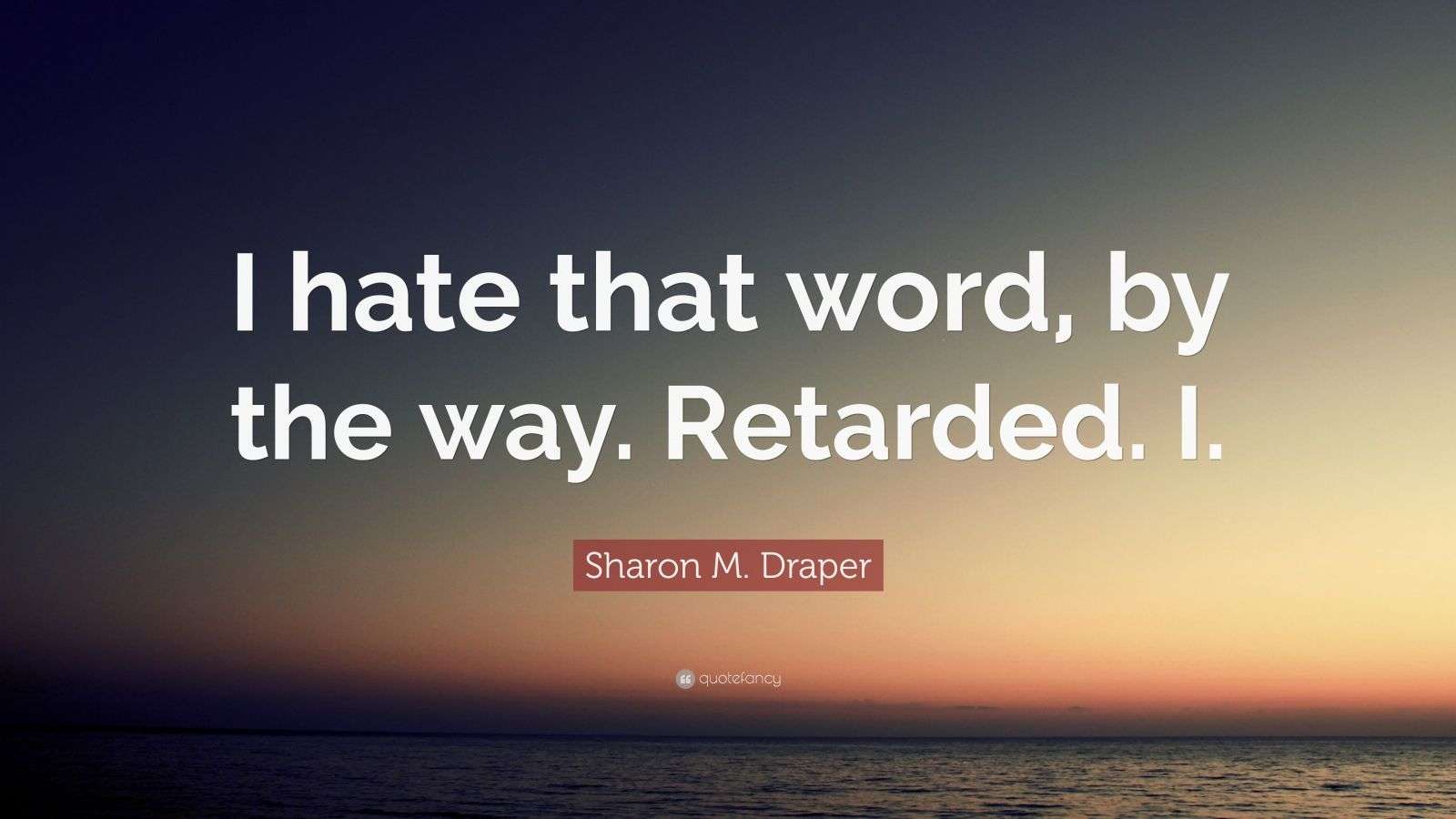Sharon M. Draper Quote: “I hate that word, by the way. Retarded. I.”
