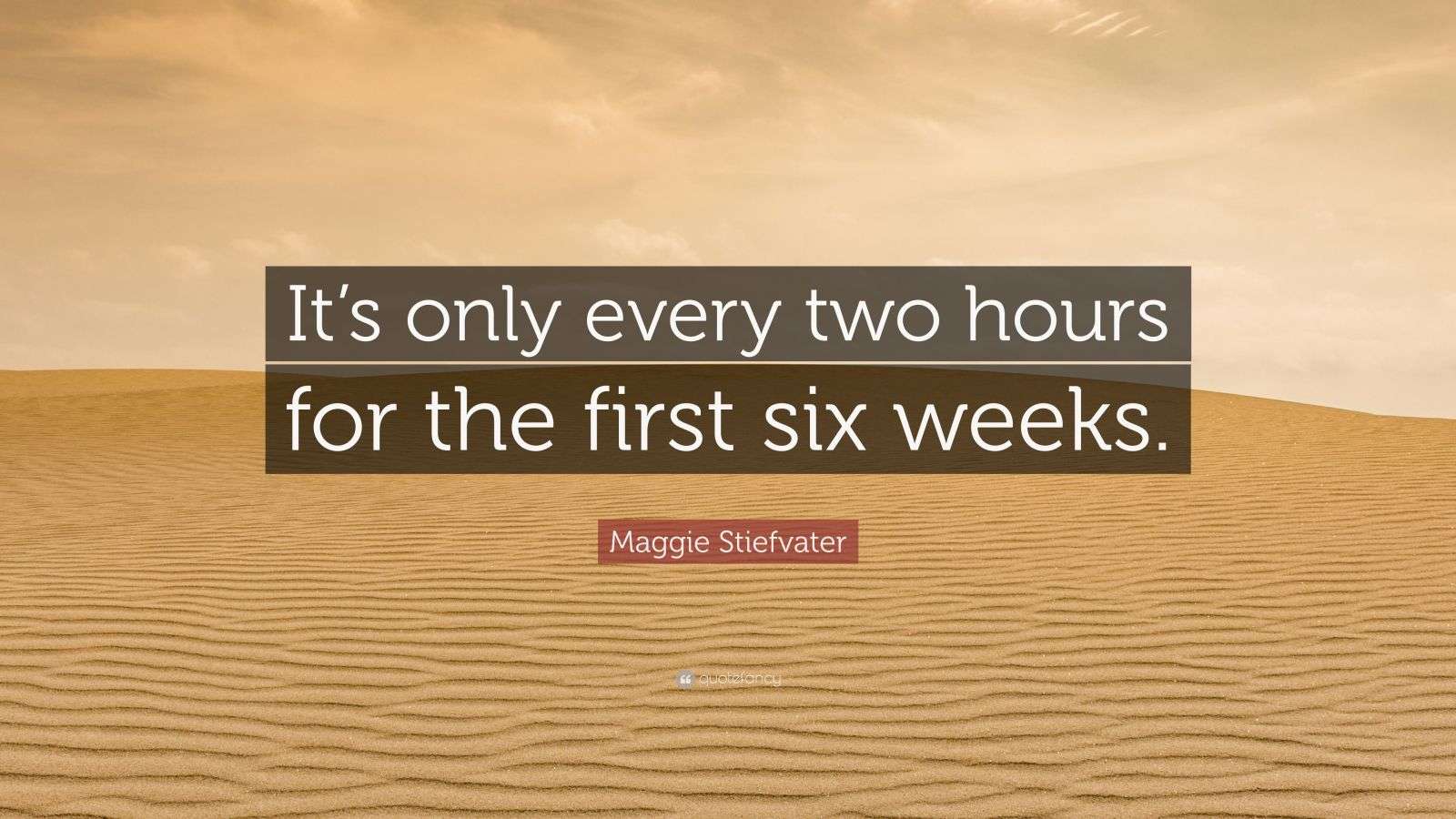 Maggie Stiefvater Quote: “It’s only every two hours for the first six ...