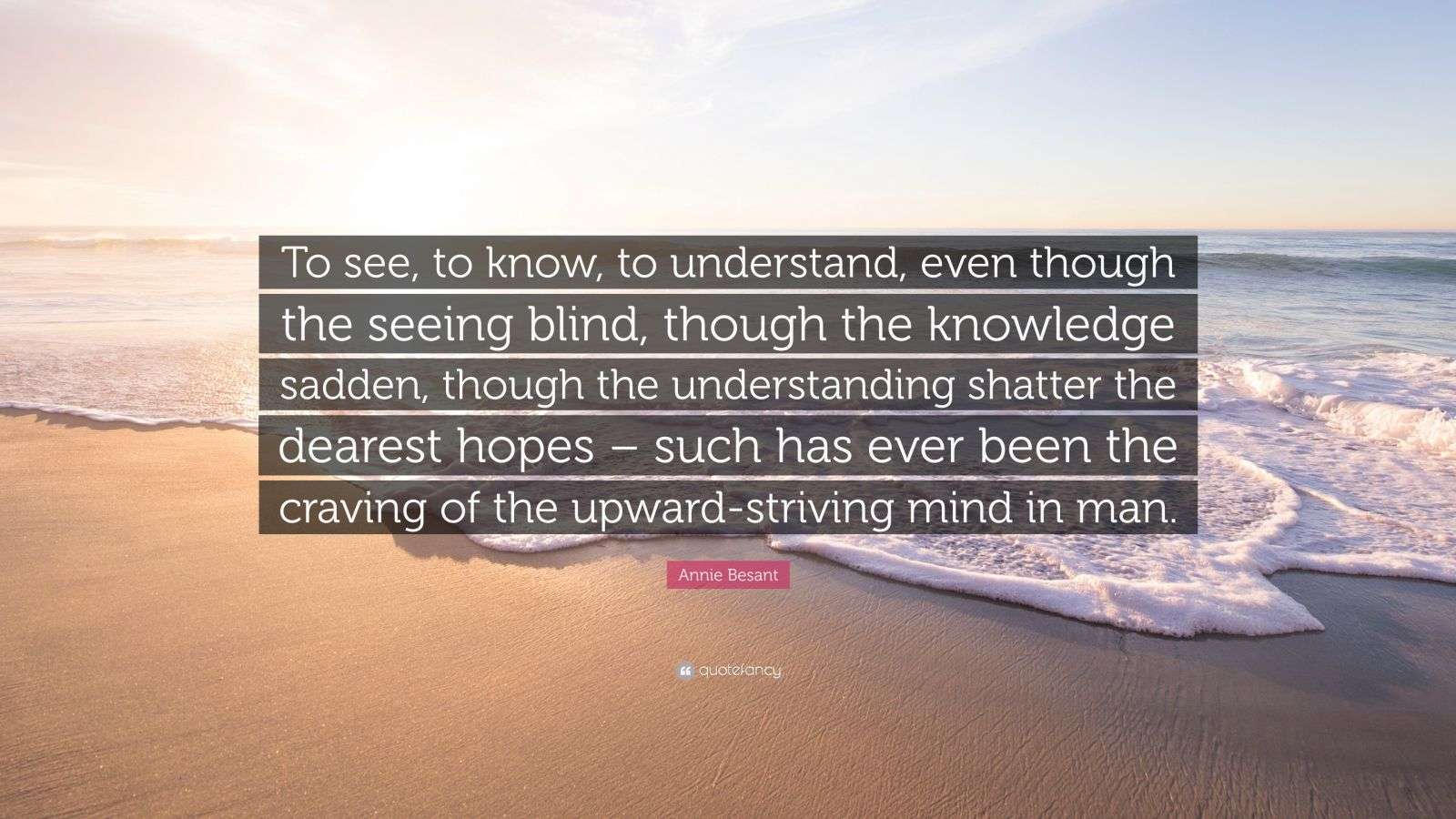 Annie Besant Quote: “To see, to know, to understand, even though the ...