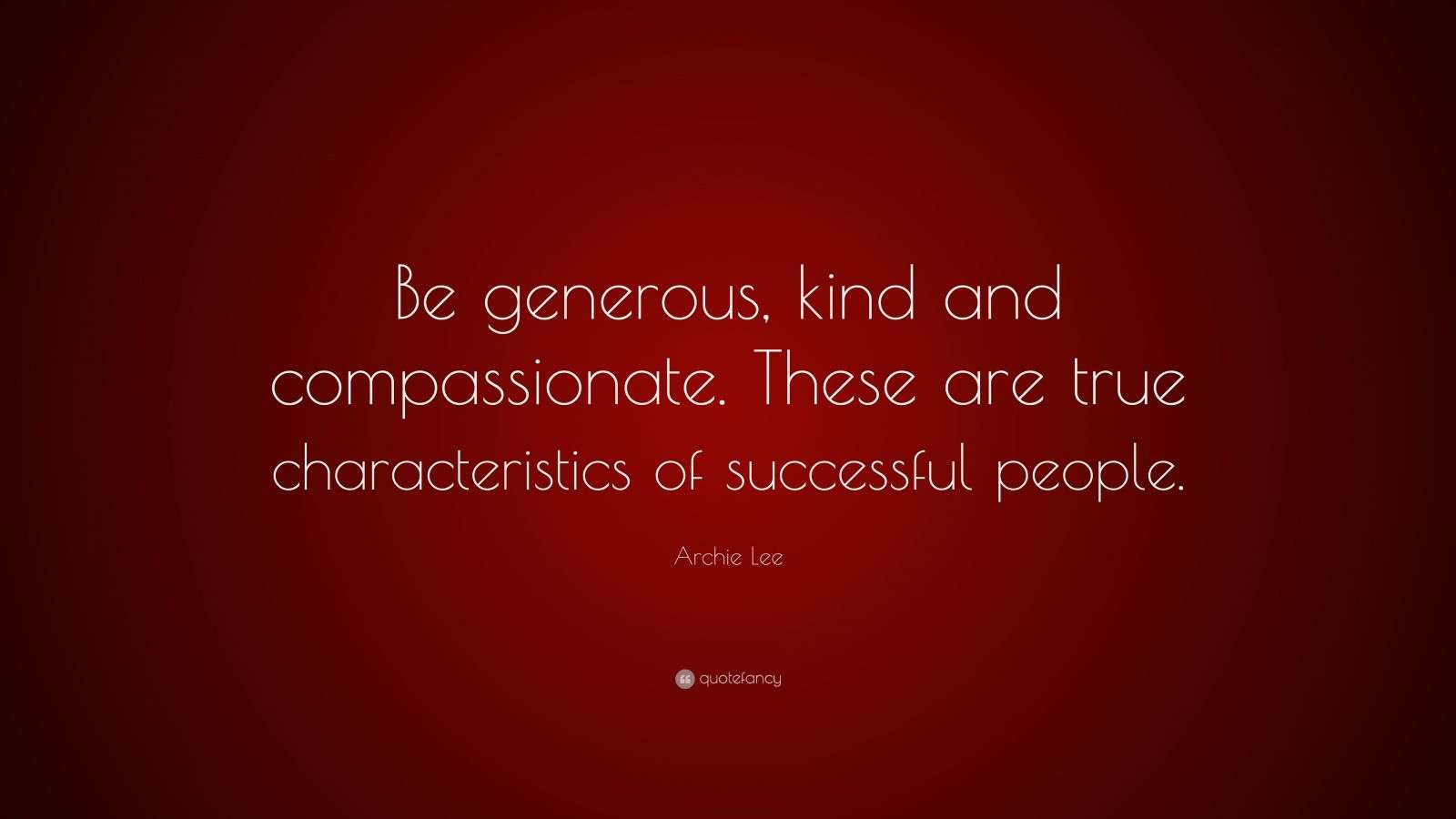Archie Lee Quote: “Be generous, kind and compassionate. These are true ...