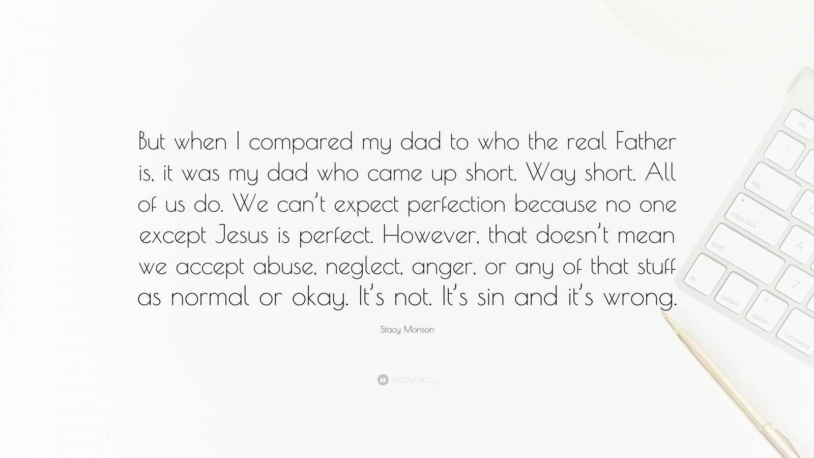 Stacy Monson Quote: “But when I compared my dad to who the real Father ...