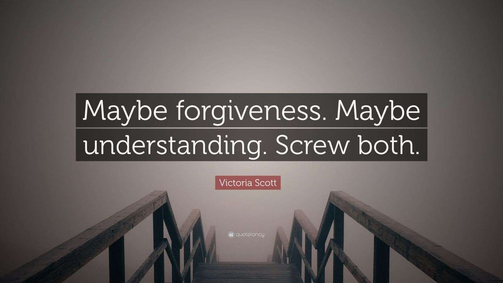 Victoria Scott Quote: “Maybe forgiveness. Maybe understanding. Screw both.”