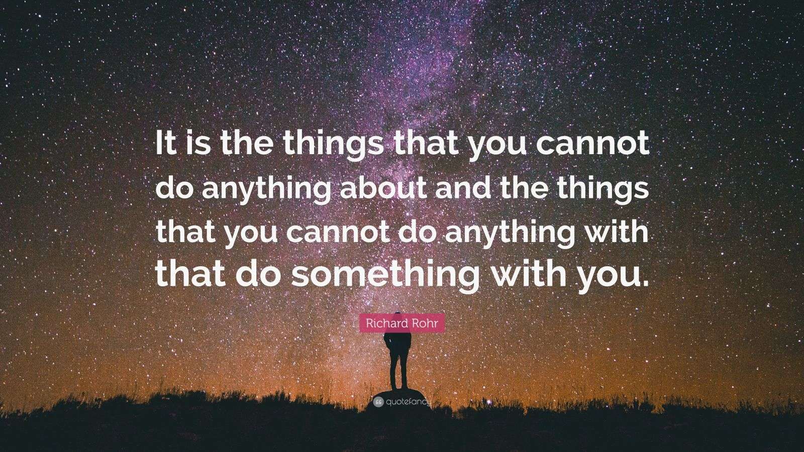 Richard Rohr Quote: “It is the things that you cannot do anything about ...