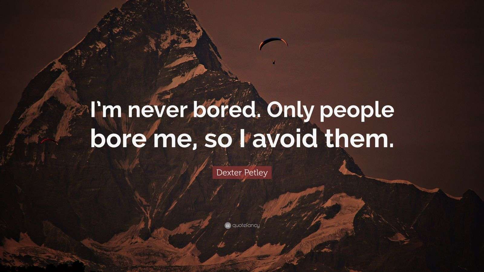 Dexter Petley Quote: “I’m never bored. Only people bore me, so I avoid ...