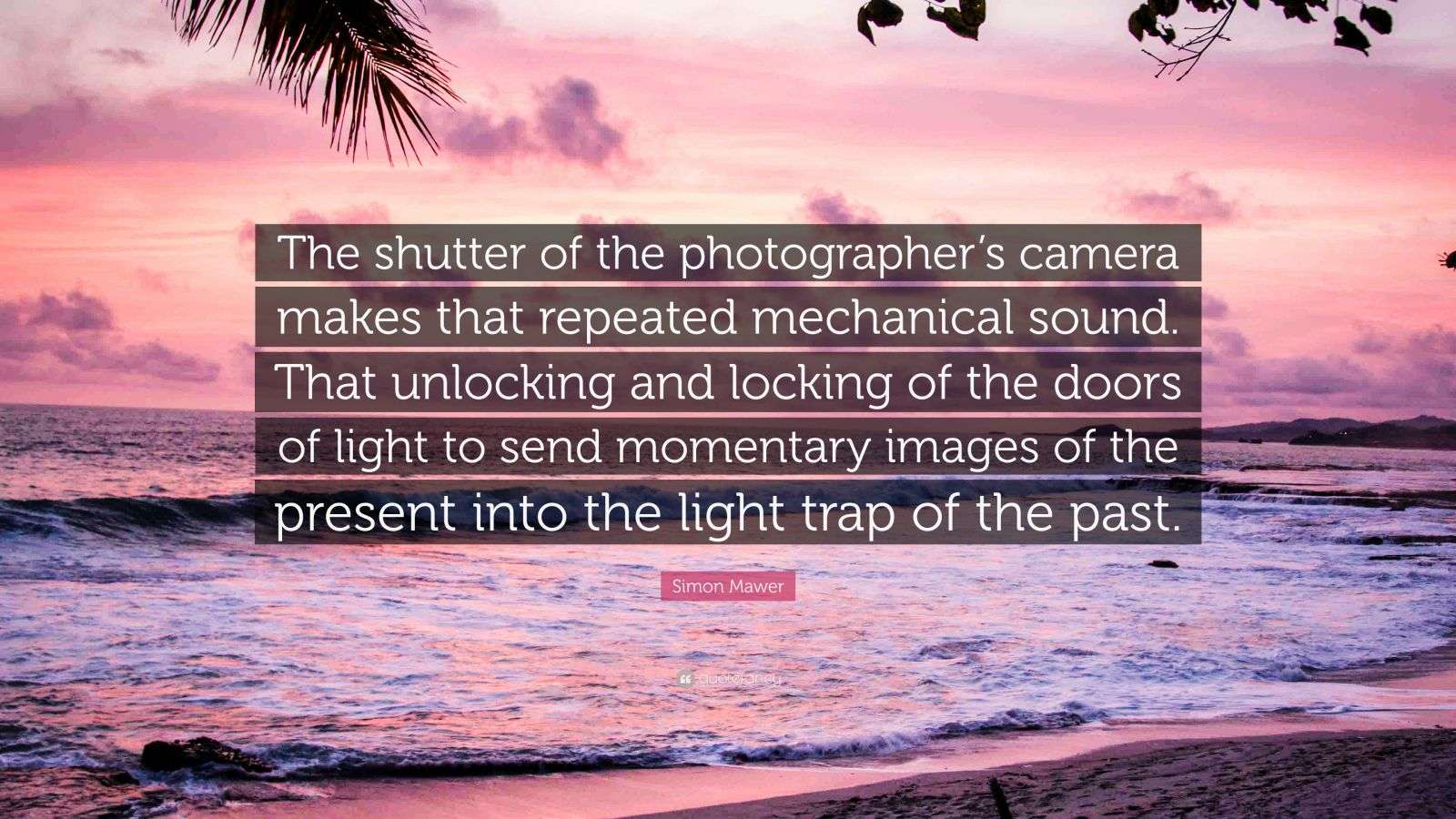 Simon Mawer Quote: “The shutter of the photographer’s camera makes that ...