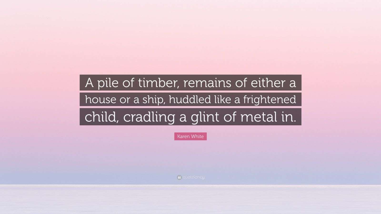 Karen White Quote: “A pile of timber, remains of either a house or a ...