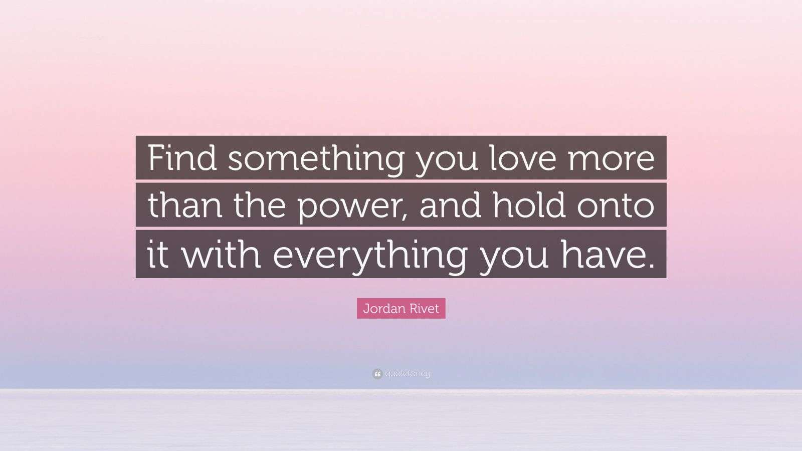 Jordan Rivet Quote: “Find something you love more than the power, and ...