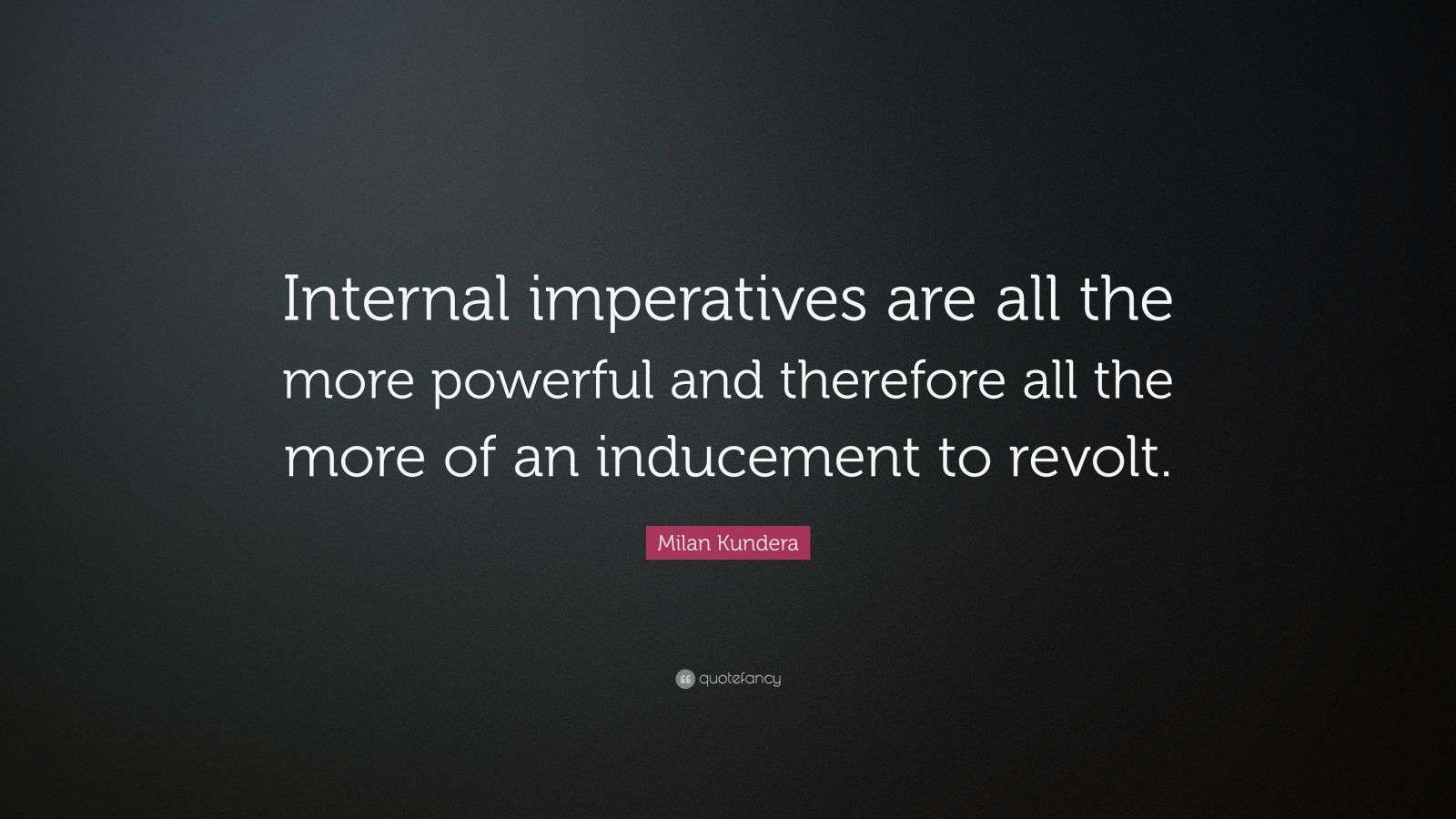 Milan Kundera Quote: “Internal imperatives are all the more powerful ...