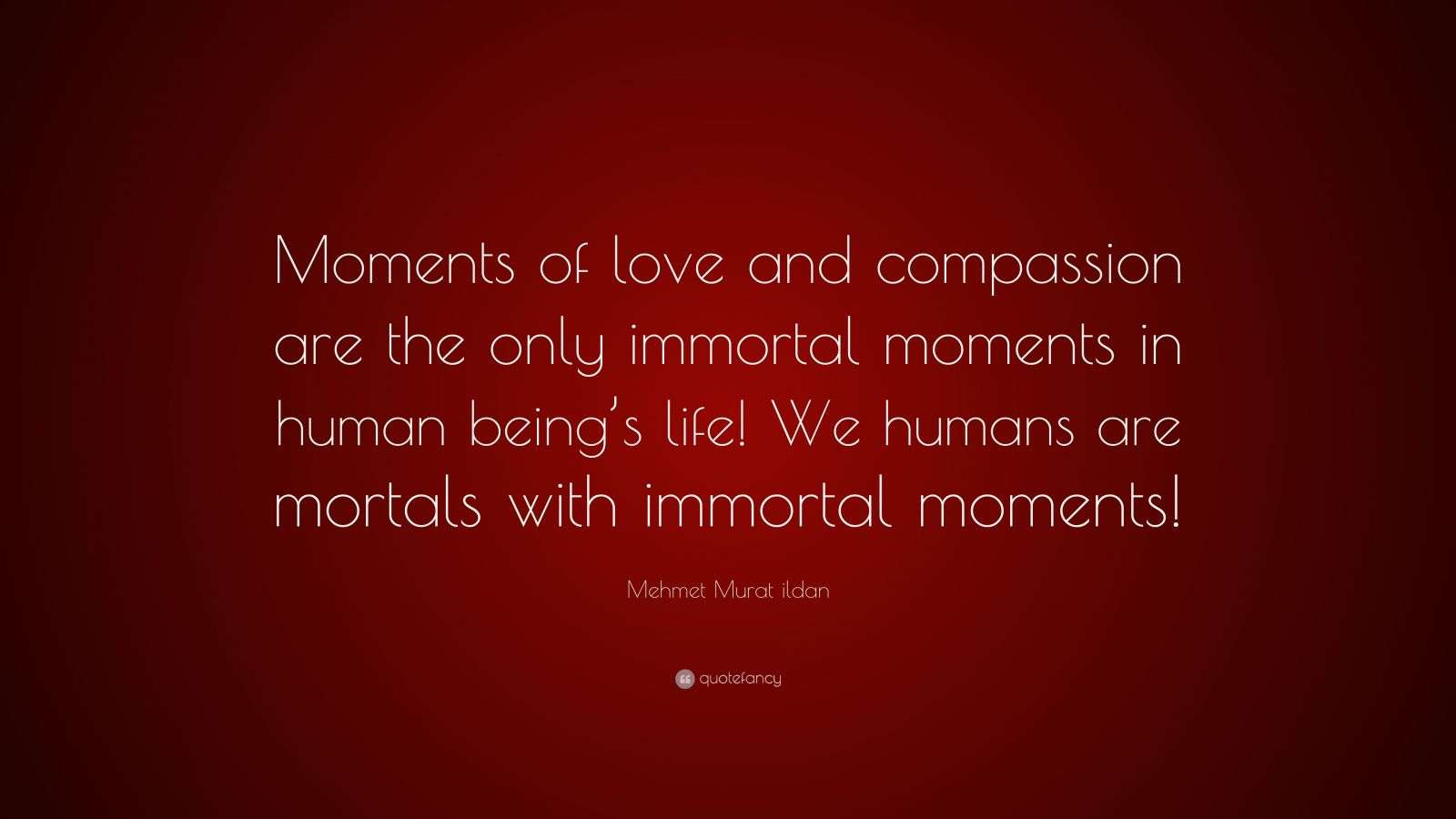 Mehmet Murat ildan Quote: “Moments of love and compassion are the only ...
