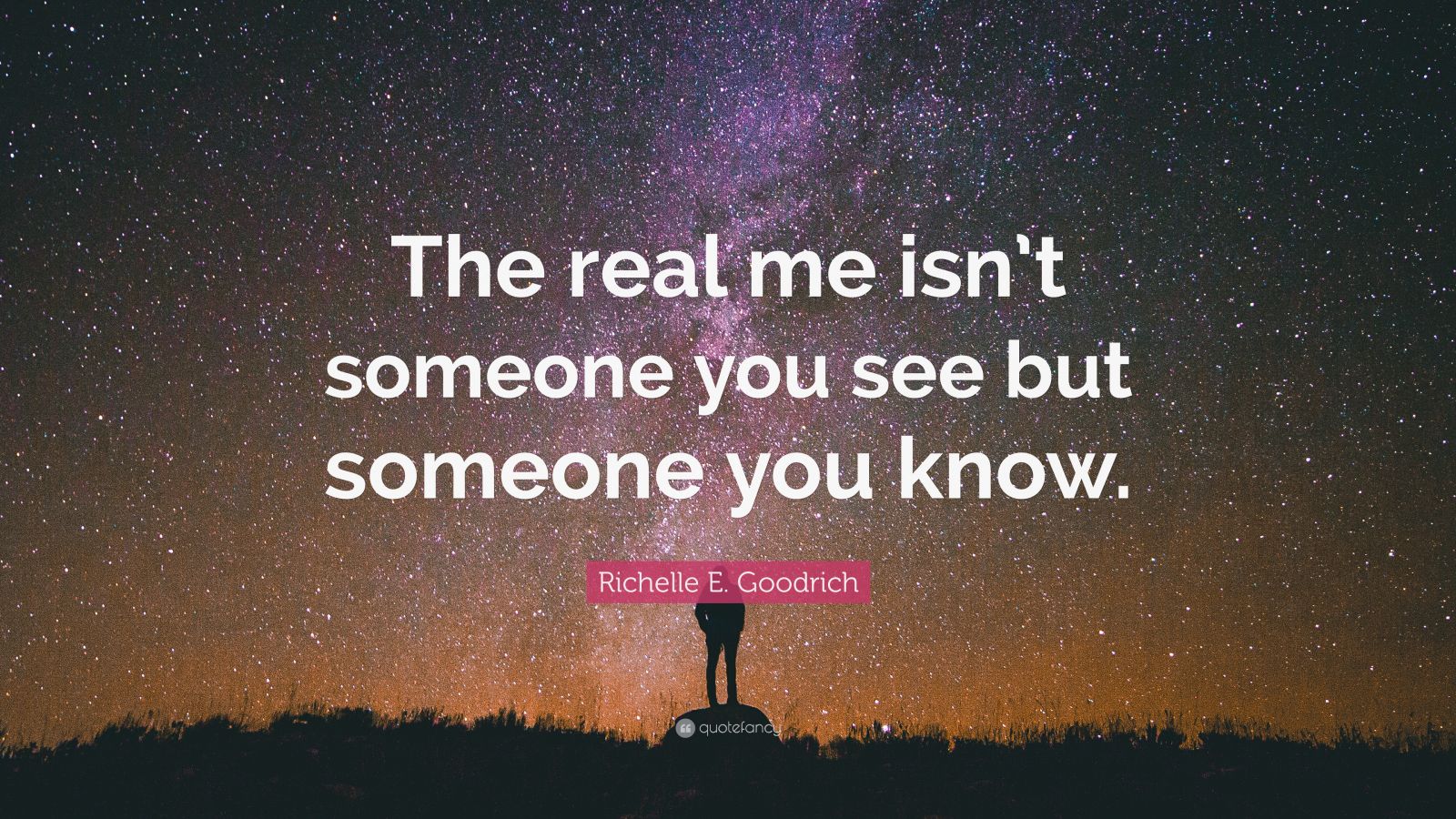 Richelle E. Goodrich Quote: “The real me isn’t someone you see but ...