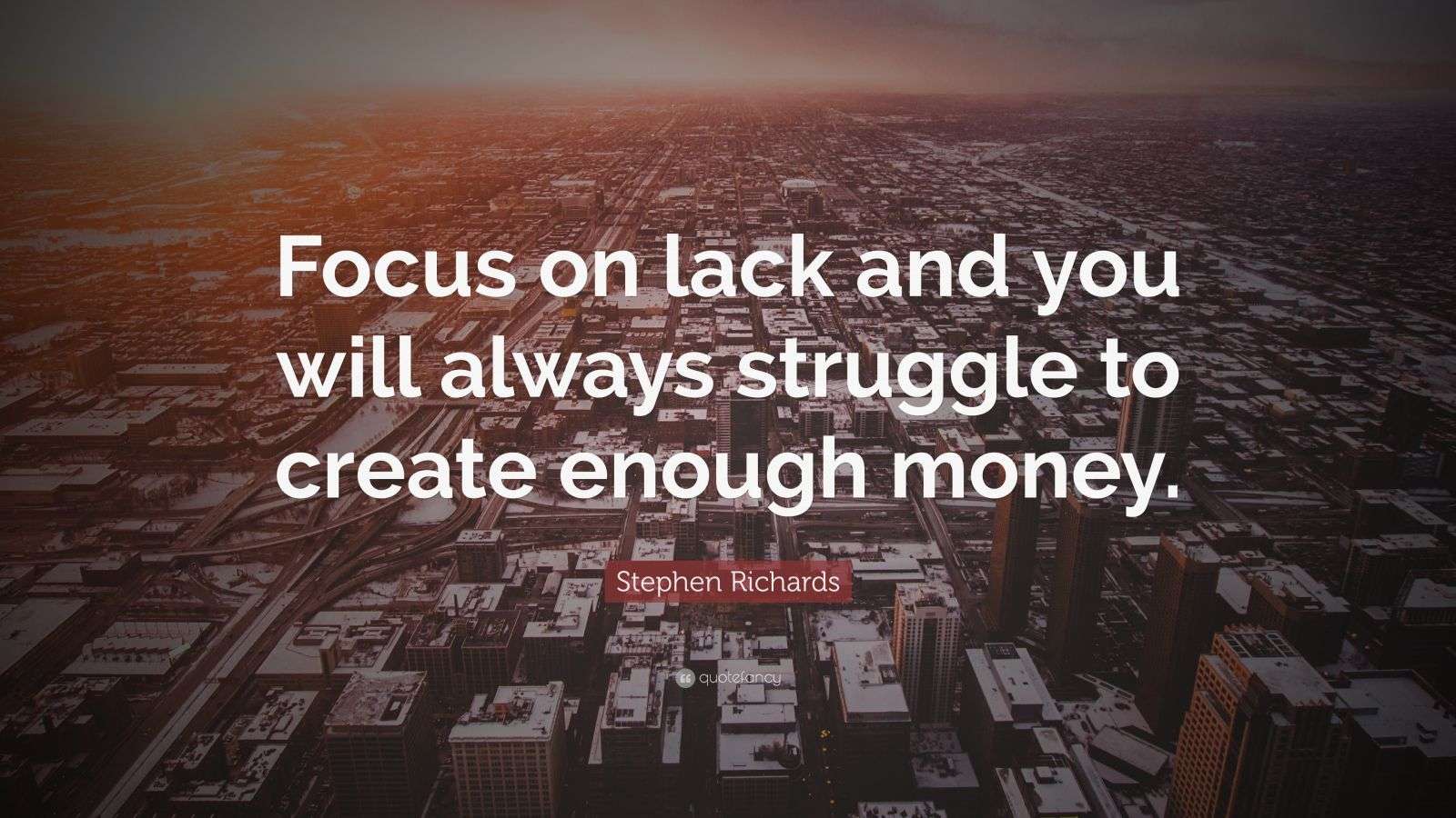 Stephen Richards Quote: “Focus on lack and you will always struggle to ...