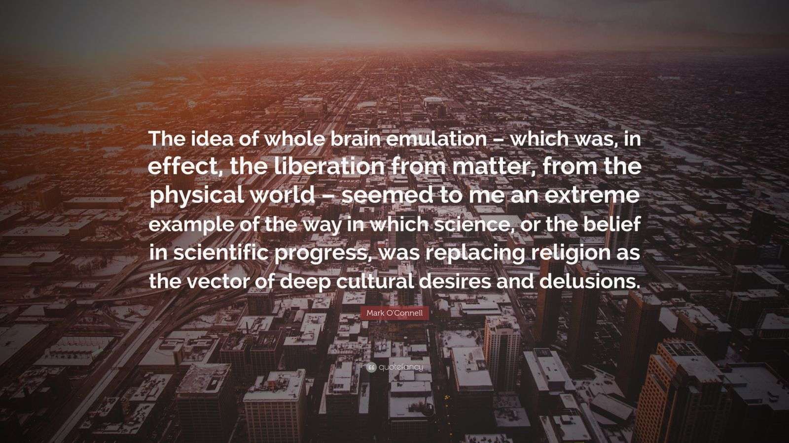 Mark O'Connell Quote: “The idea of whole brain emulation – which was ...