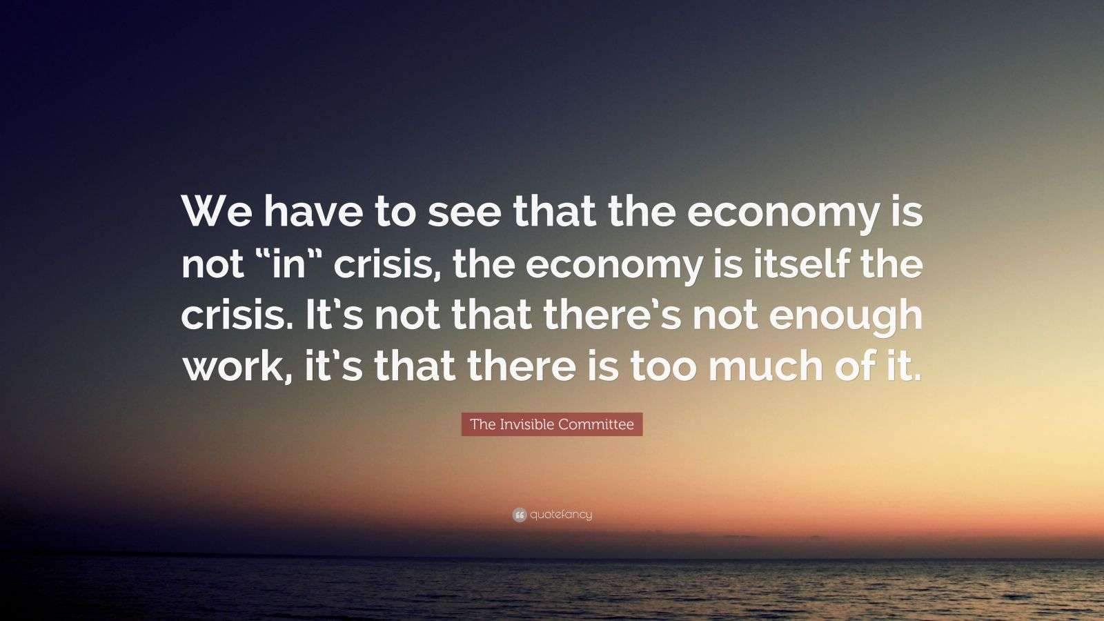The Invisible Committee Quote: “We have to see that the economy is not ...
