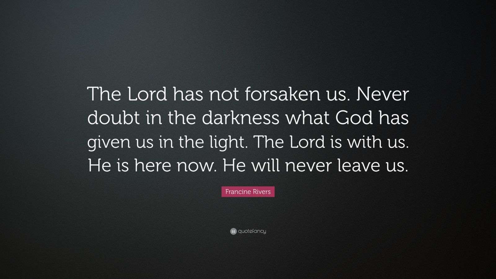 Francine Rivers Quote: “The Lord has not forsaken us. Never doubt in ...