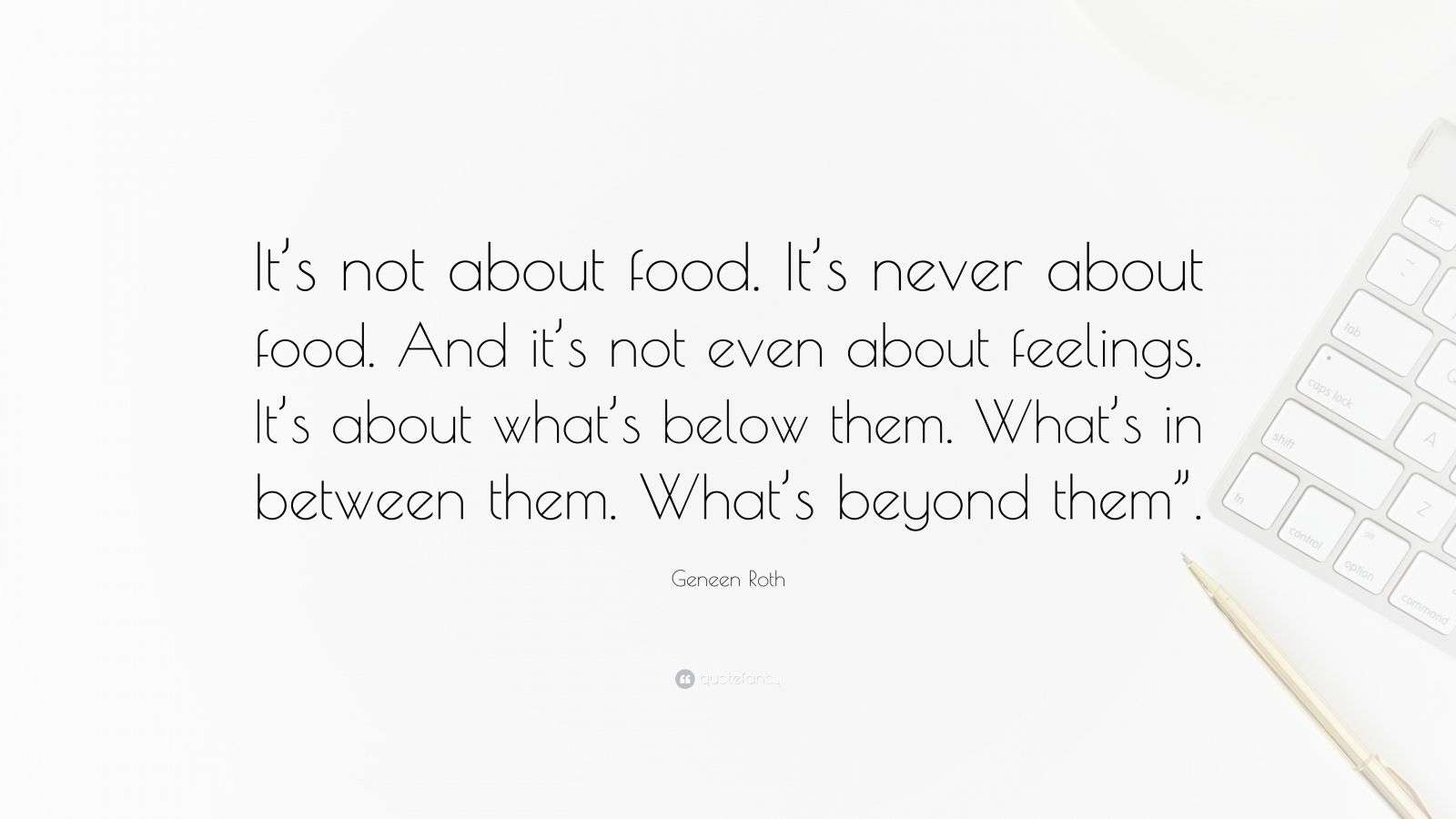 Geneen Roth Quote: “It’s not about food. It’s never about food. And it ...