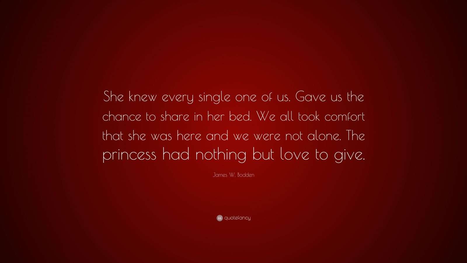 James W. Bodden Quote: “She knew every single one of us. Gave us the ...