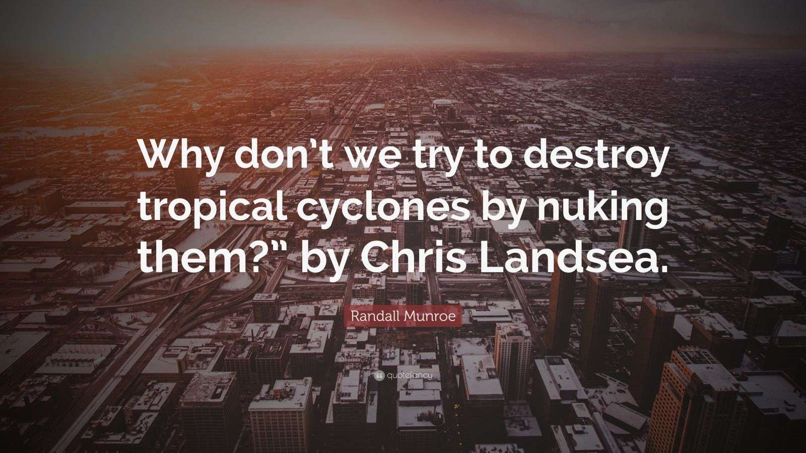 Randall Munroe Quote: “Why don’t we try to destroy tropical cyclones by ...