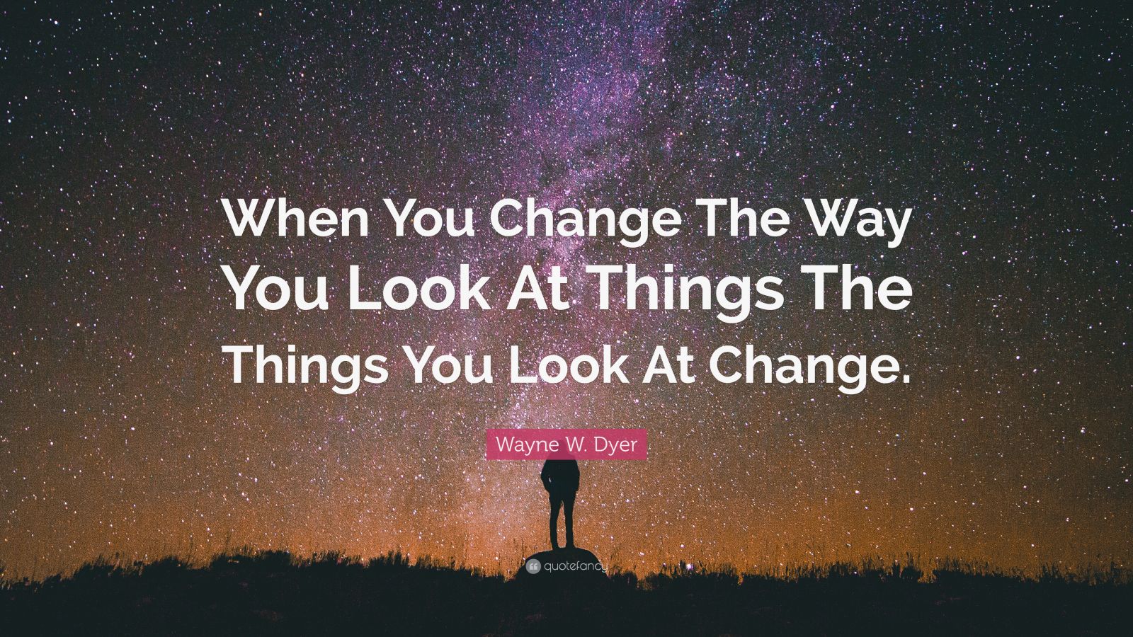 Wayne W. Dyer Quote: “When You Change The Way You Look At Things The ...