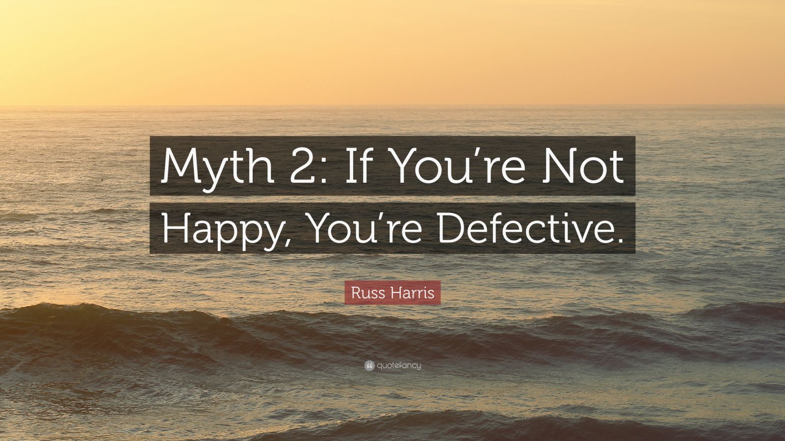 Russ Harris Quote: “Myth 2: If You’re Not Happy, You’re Defective.”